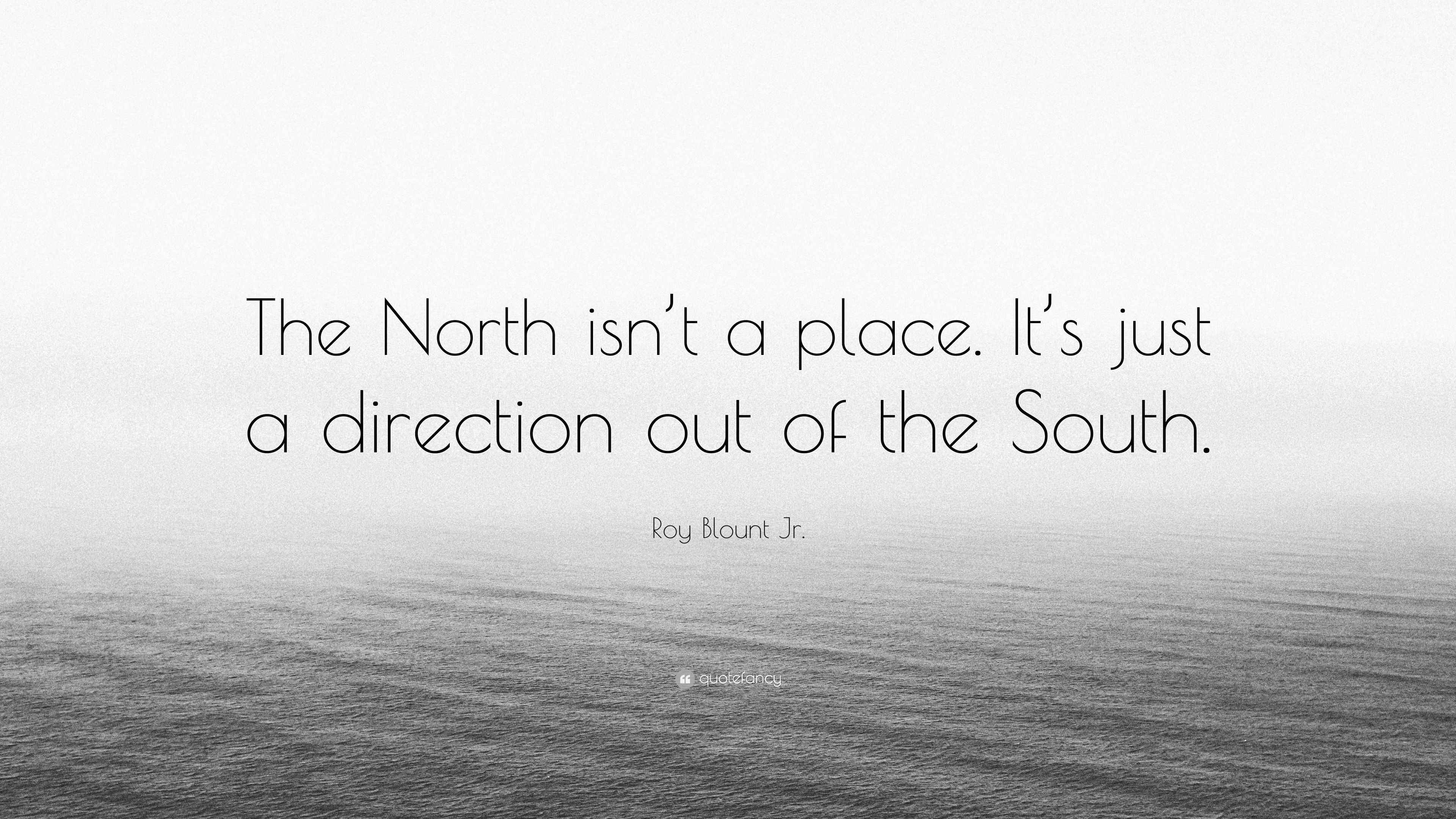 Roy Blount Jr. Quote: “The North isn’t a place. It’s just a direction ...