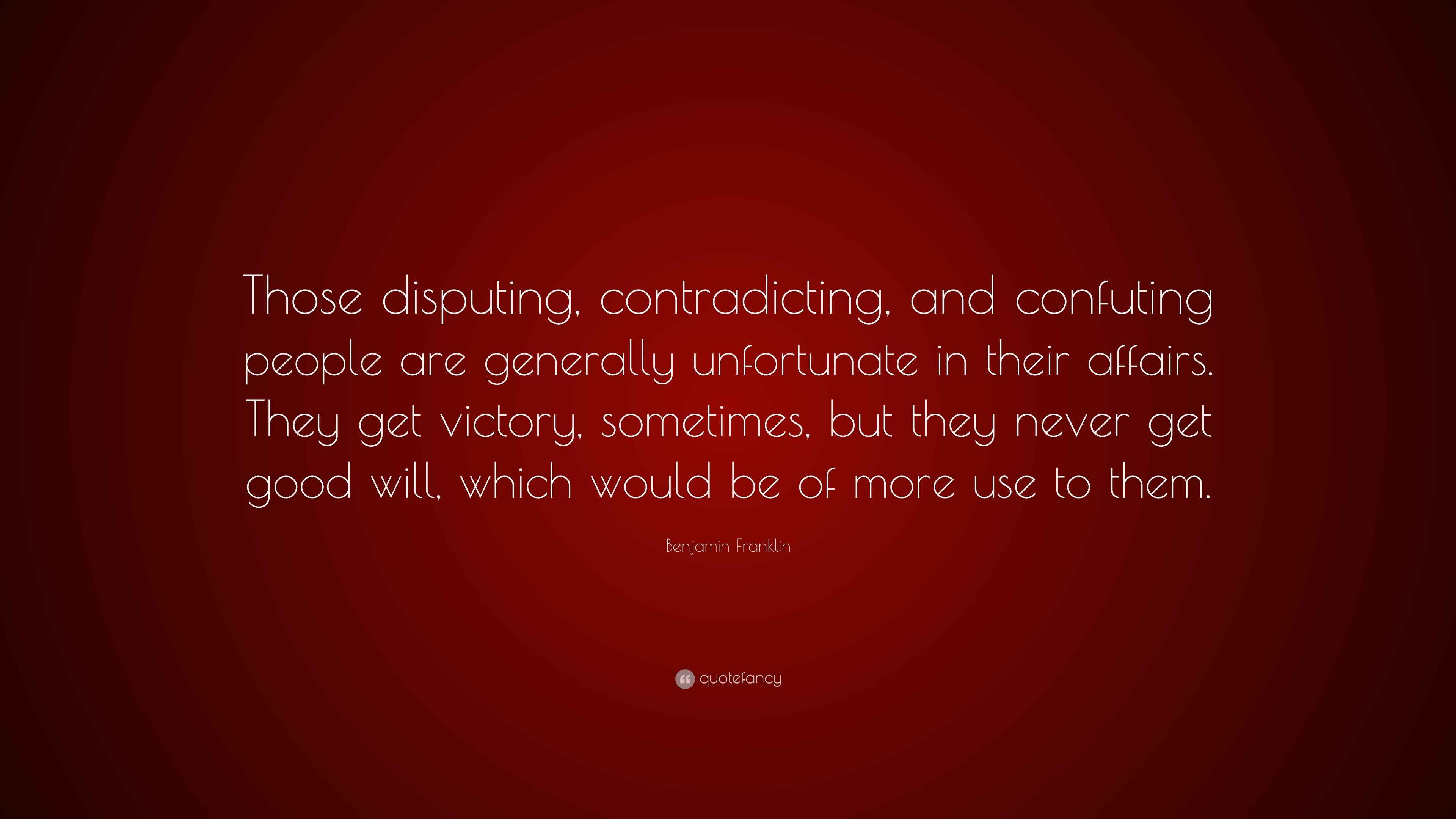 Benjamin Franklin Quote: “Those disputing, contradicting, and confuting ...