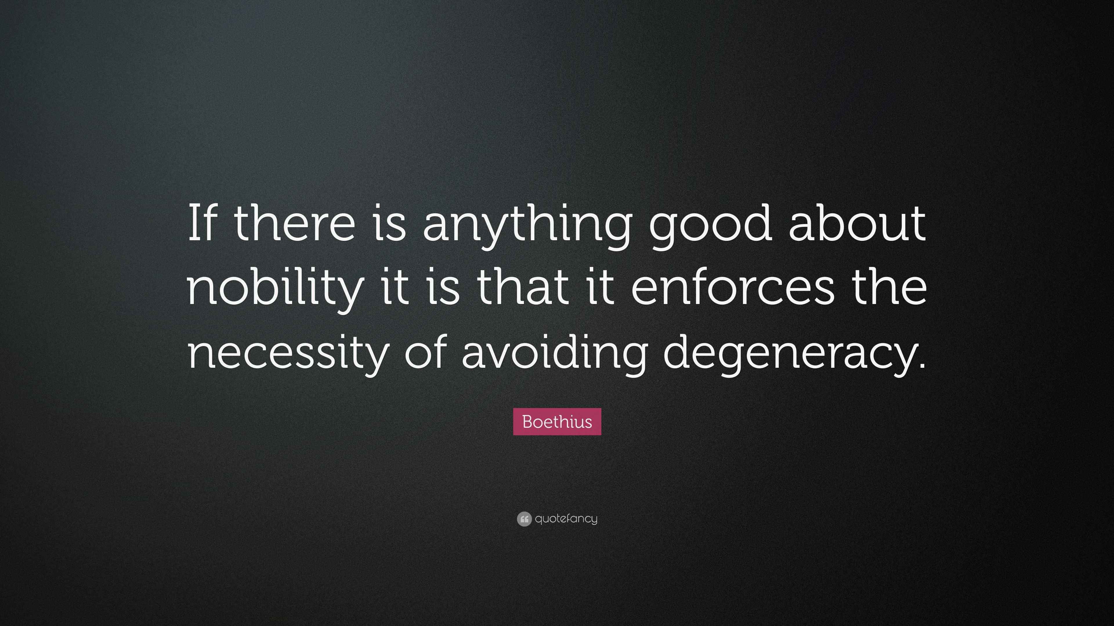 Boethius Quote: “If there is anything good about nobility it is that it ...
