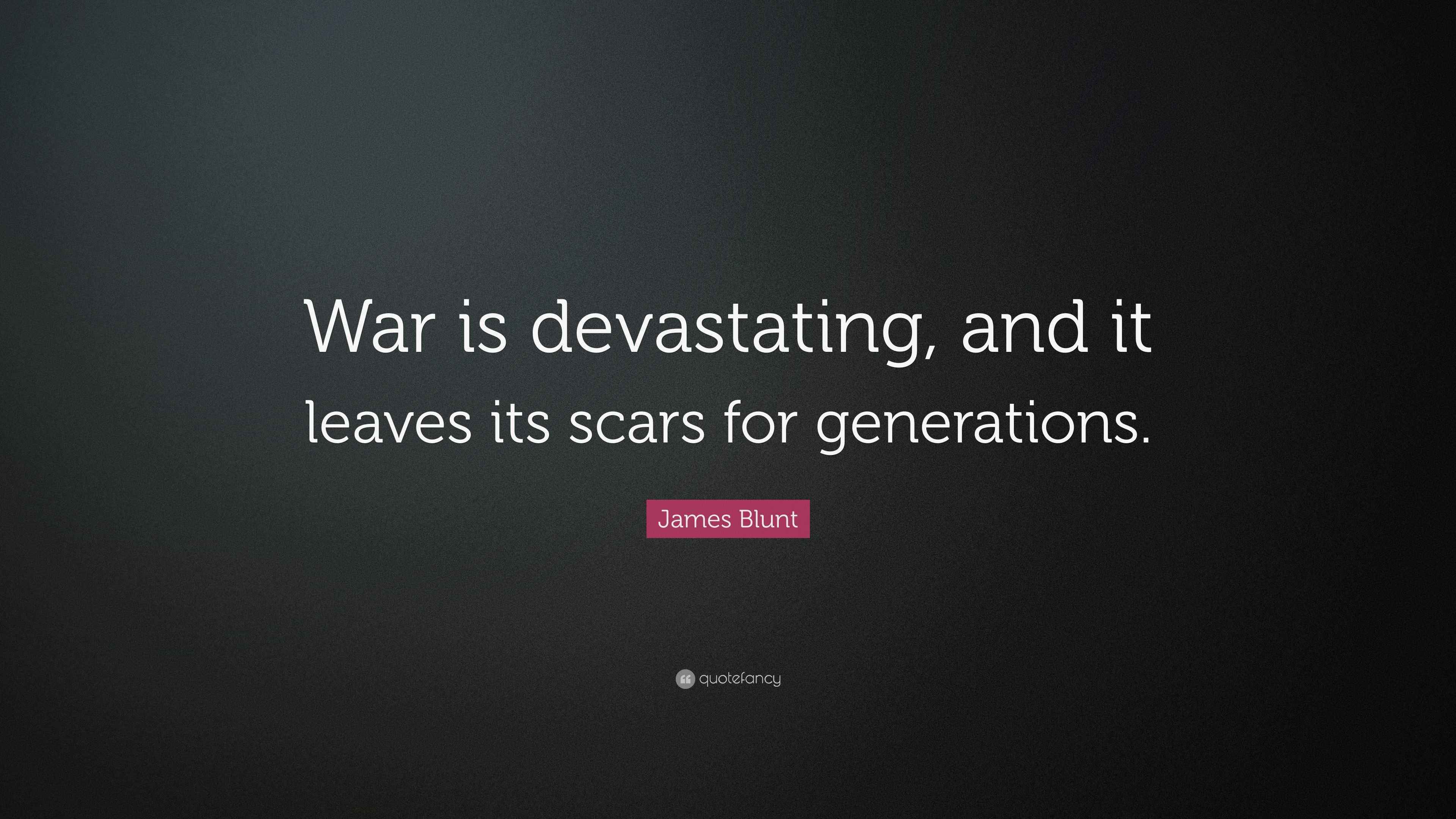 James Blunt Quote: “War is devastating, and it leaves its scars for ...