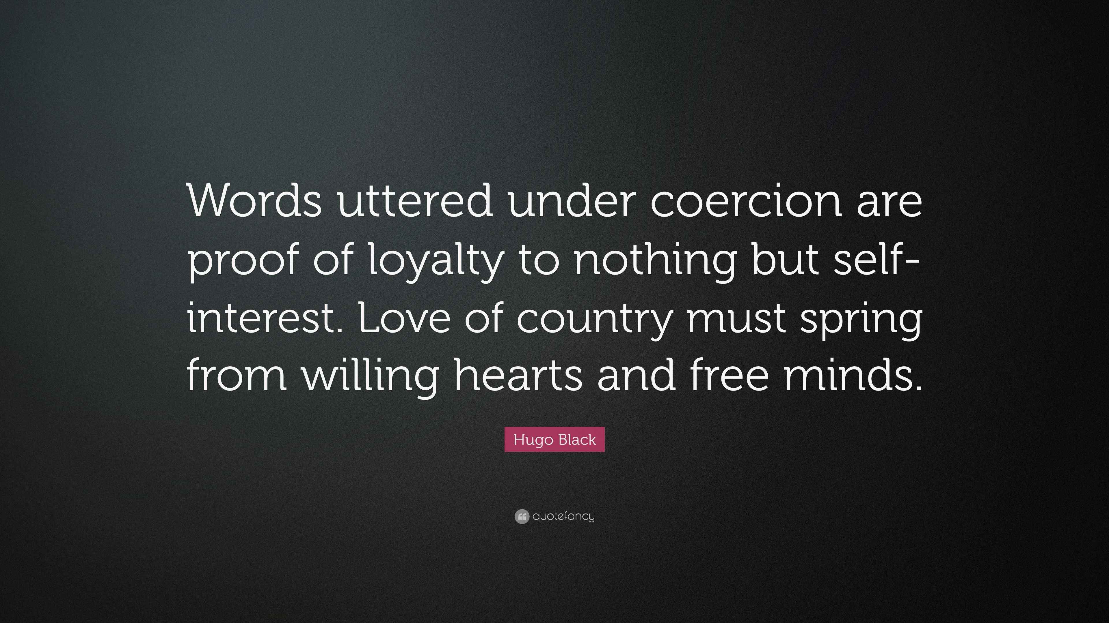 Hugo Black Quote: “Words uttered under coercion are proof of loyalty to ...