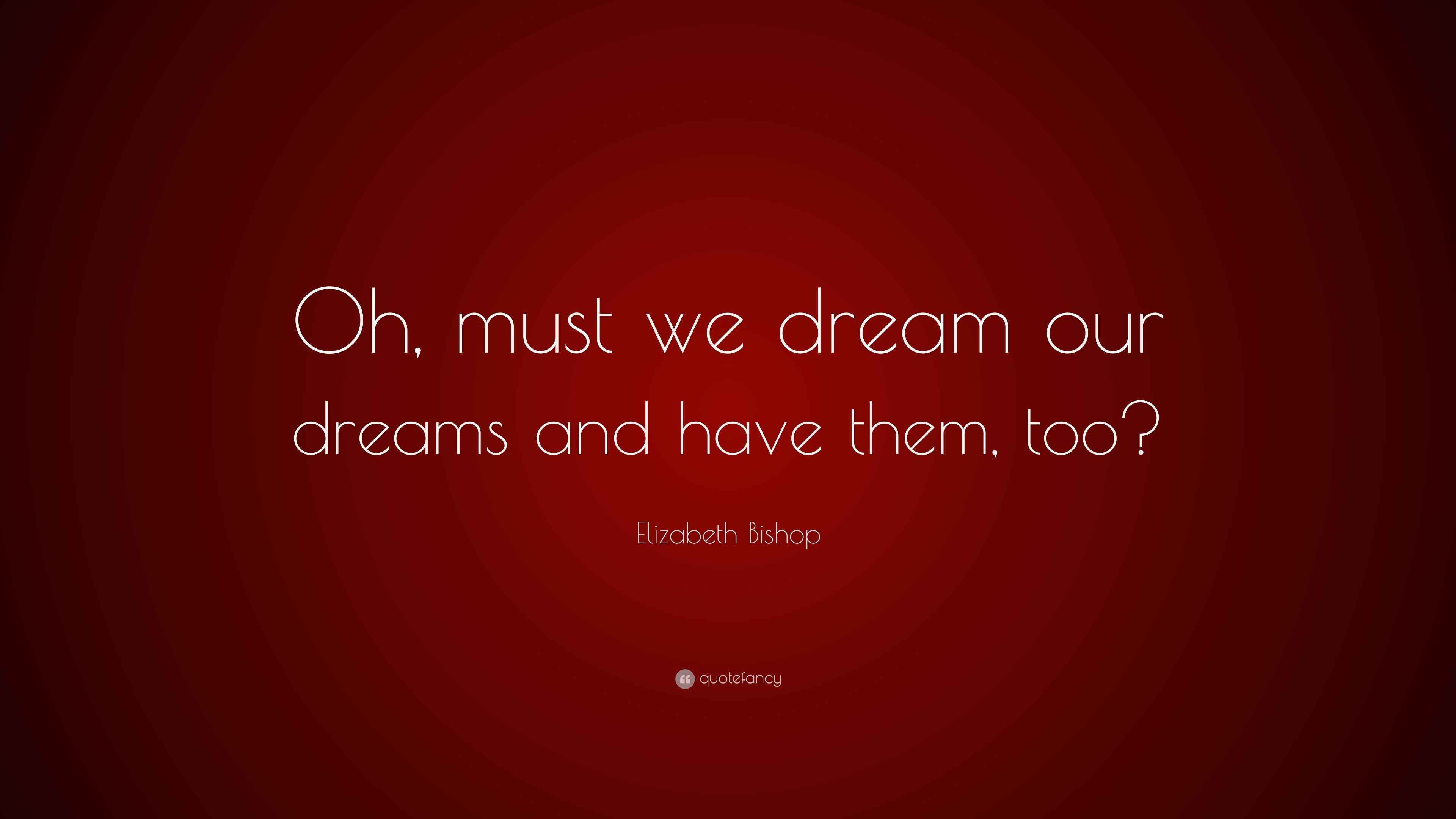Elizabeth Bishop Quote: “Oh, must we dream our dreams and have them, too?”