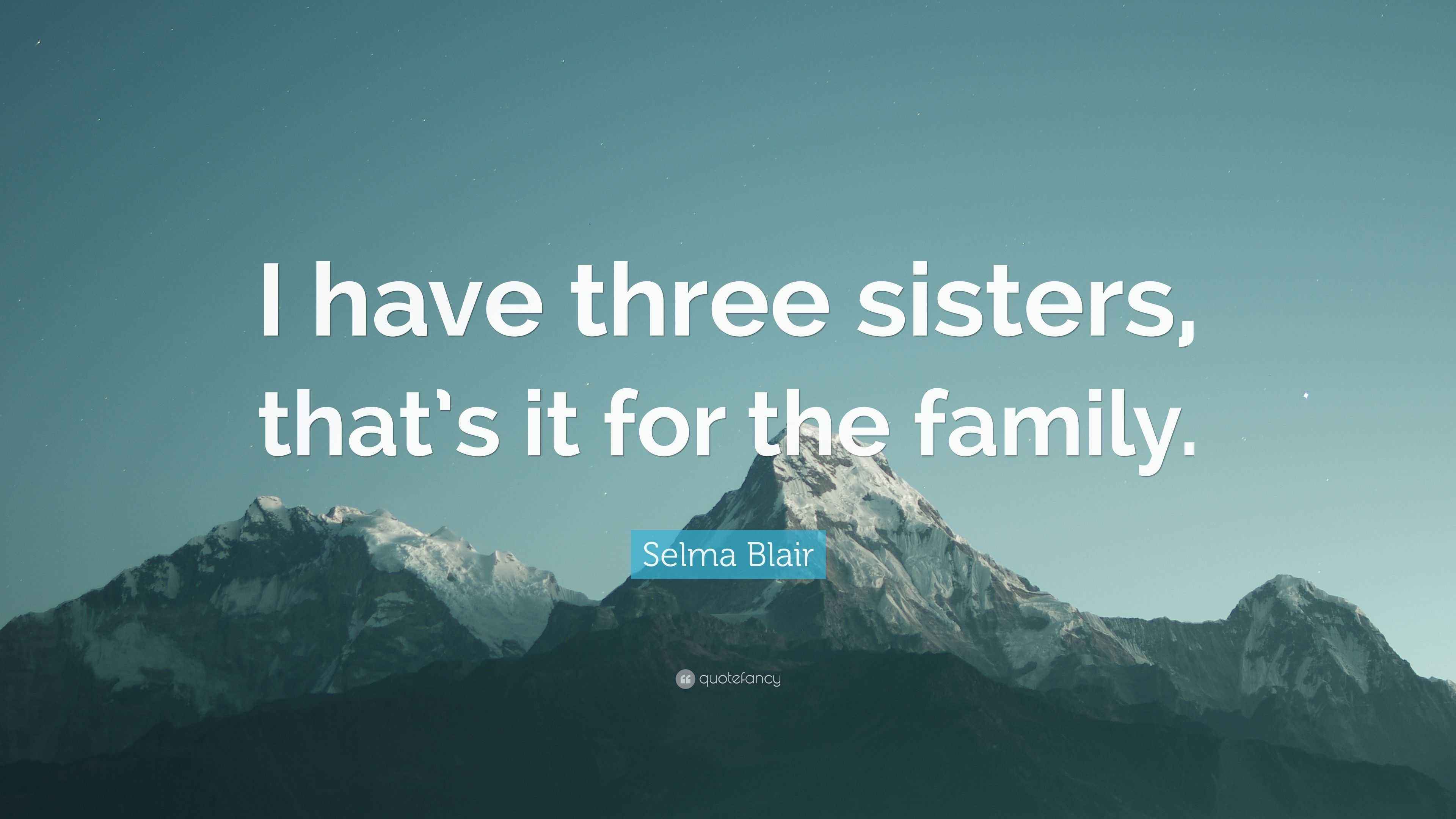 Selma Blair Quote: “I have three sisters, that’s it for the family.”
