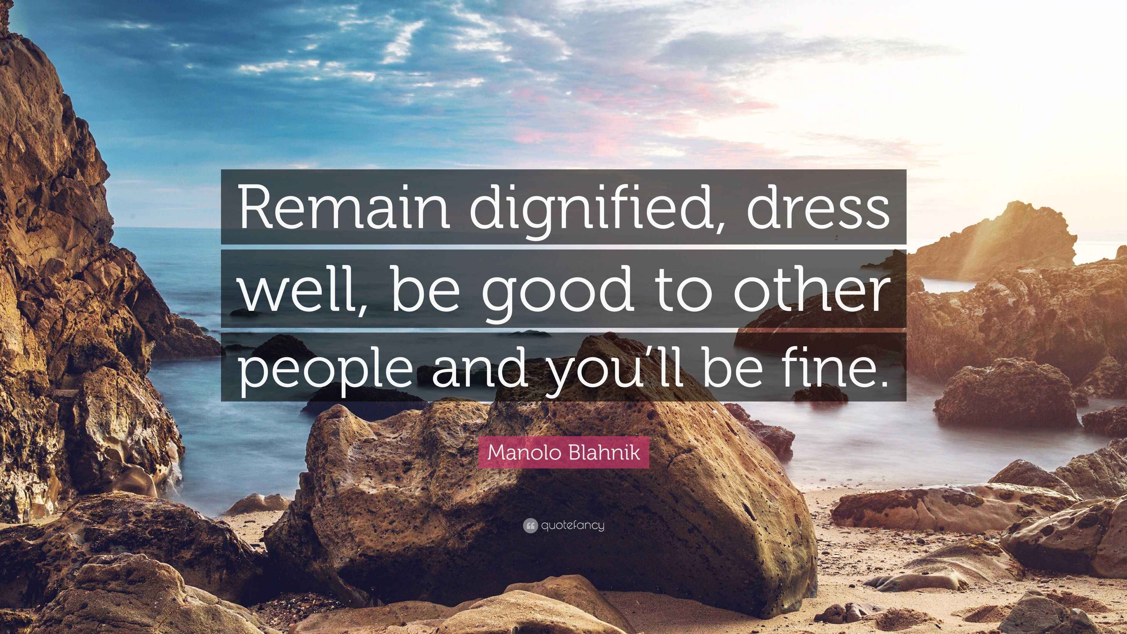 “Remain dignified, dress well, be good to other people and you’ll be ...