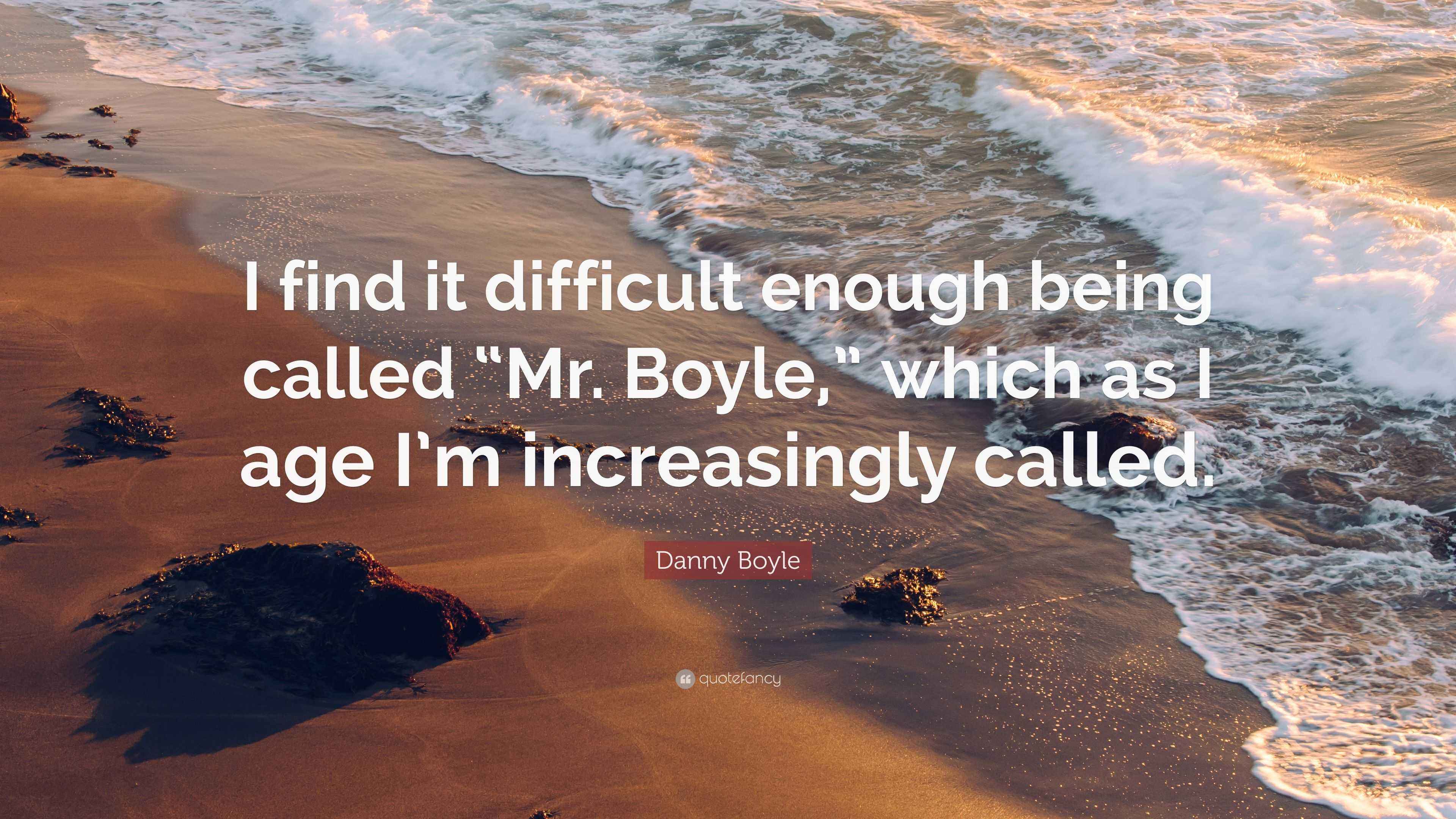 Danny Boyle Quote: “I find it difficult enough being called “Mr. Boyle ...