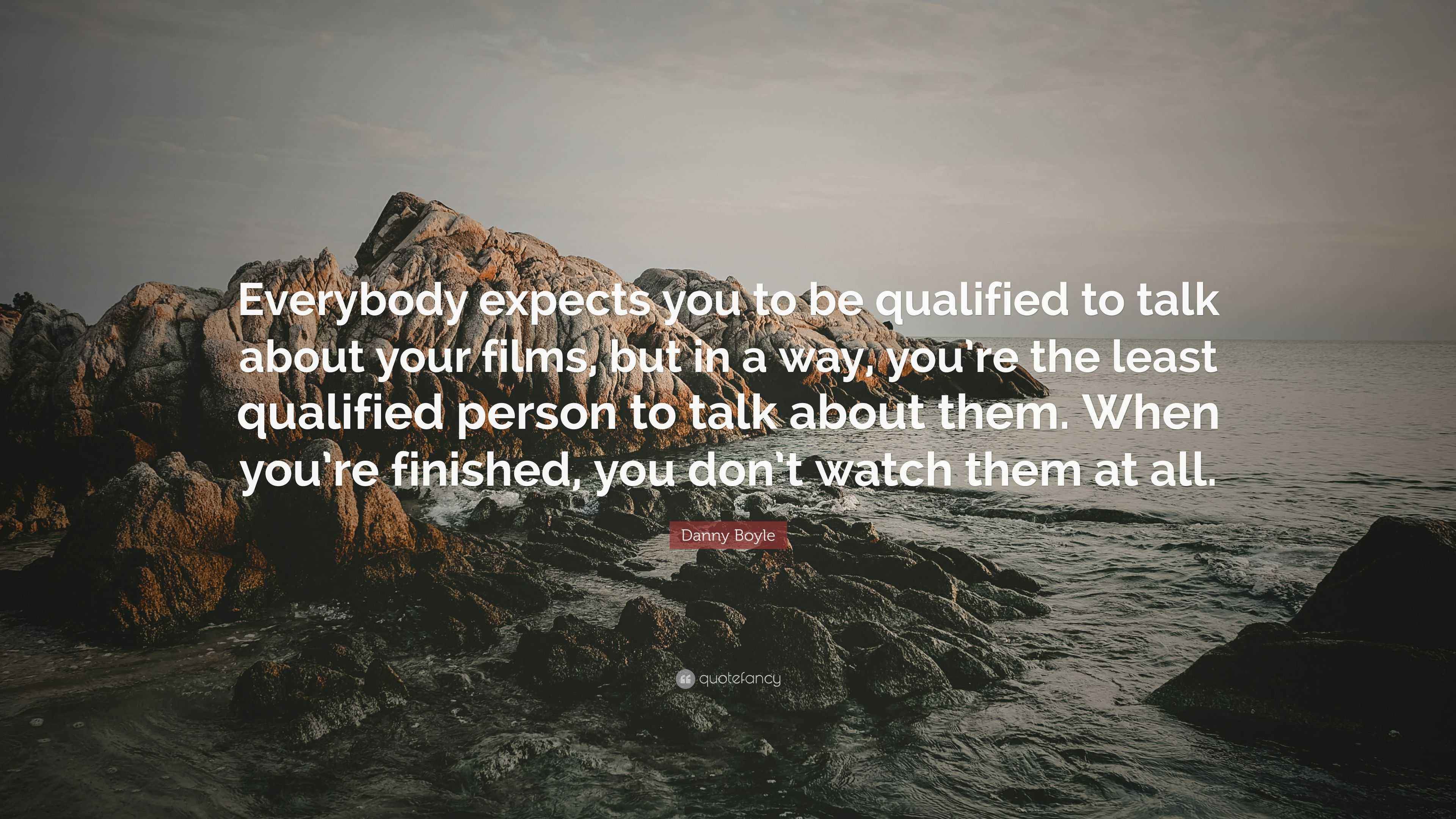 Danny Boyle Quote: “Everybody expects you to be qualified to talk about ...