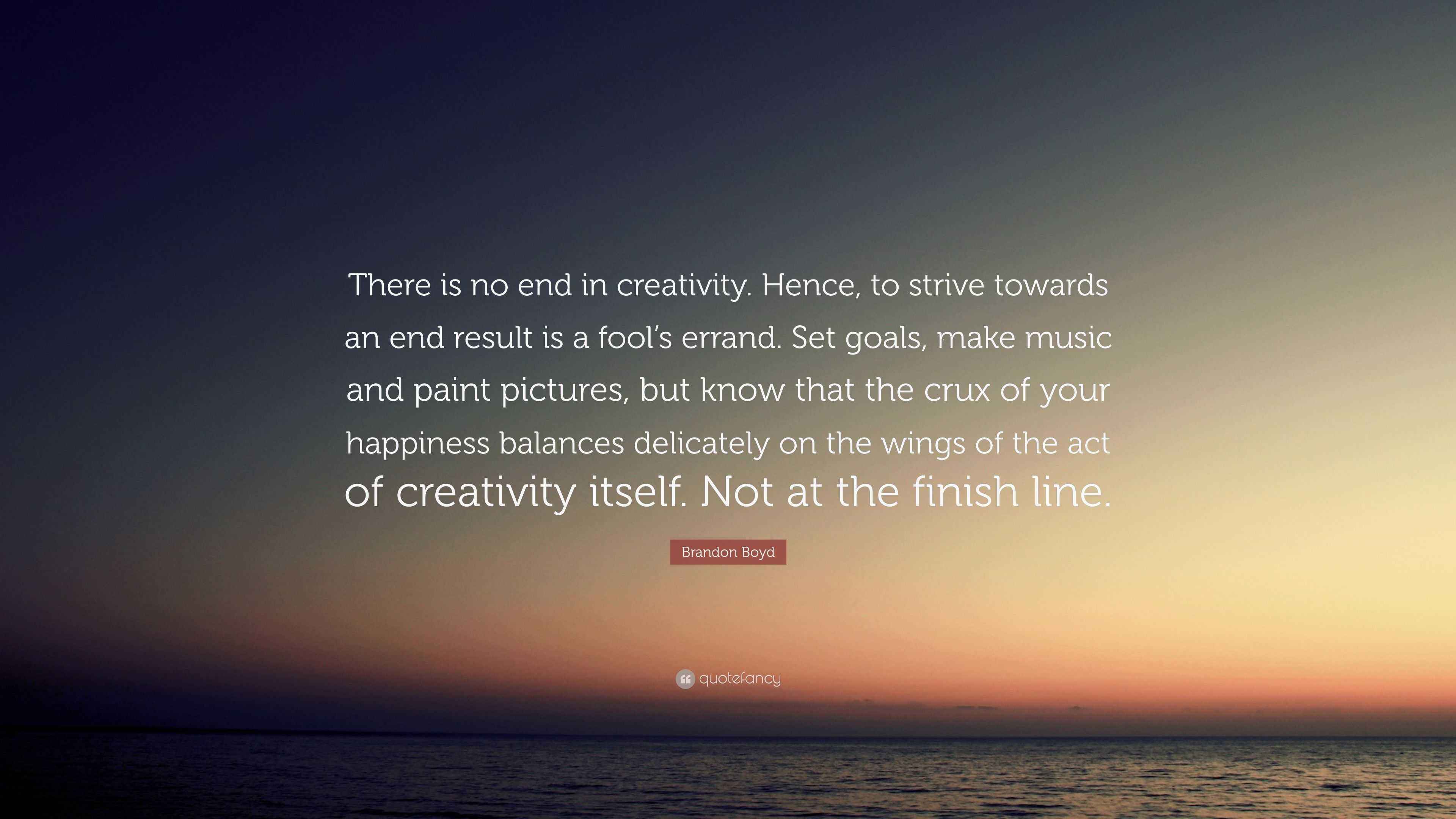 Brandon Boyd Quote: “There is no end in creativity. Hence, to strive ...