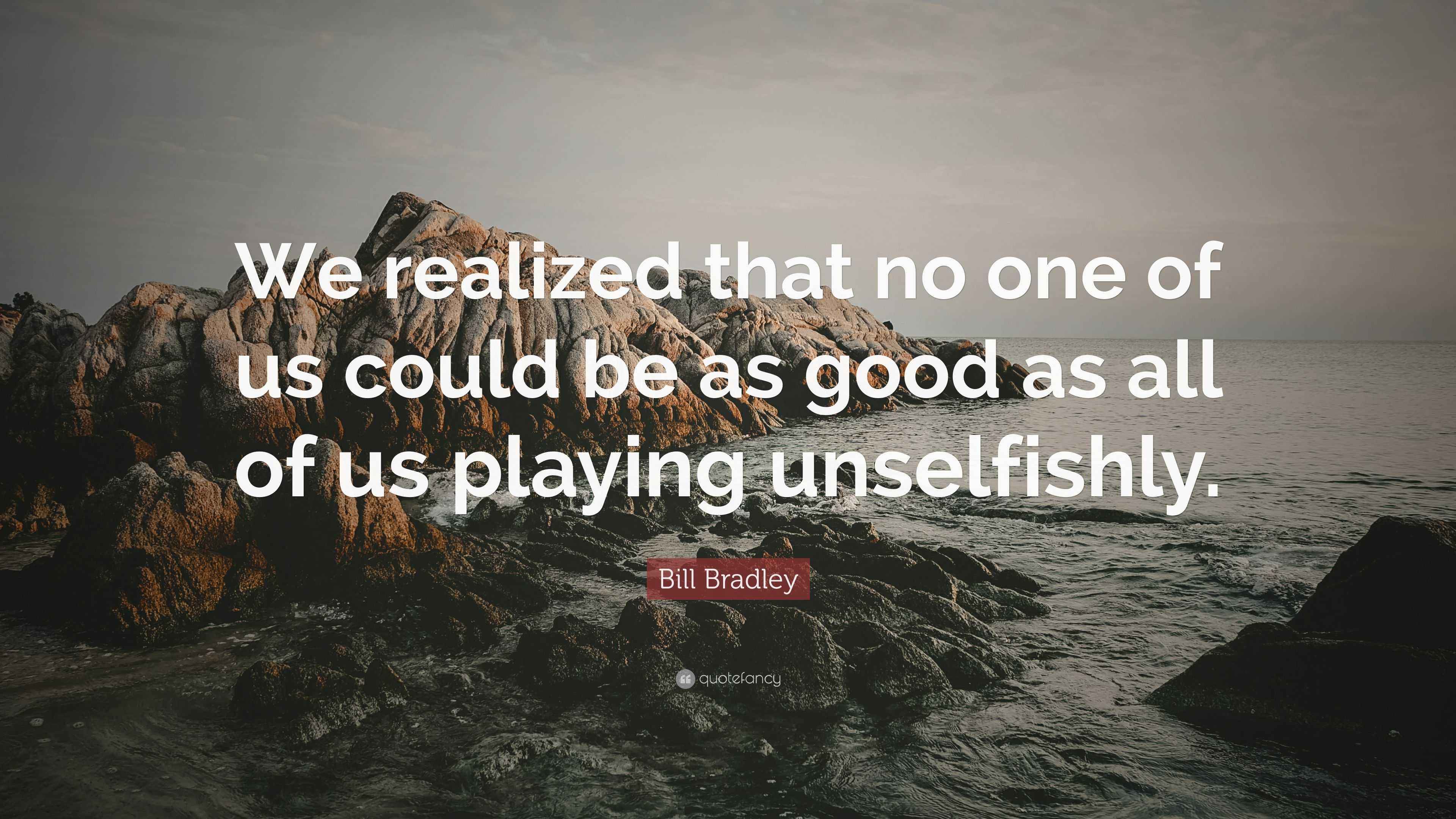 Bill Bradley Quote: “We realized that no one of us could be as good as ...