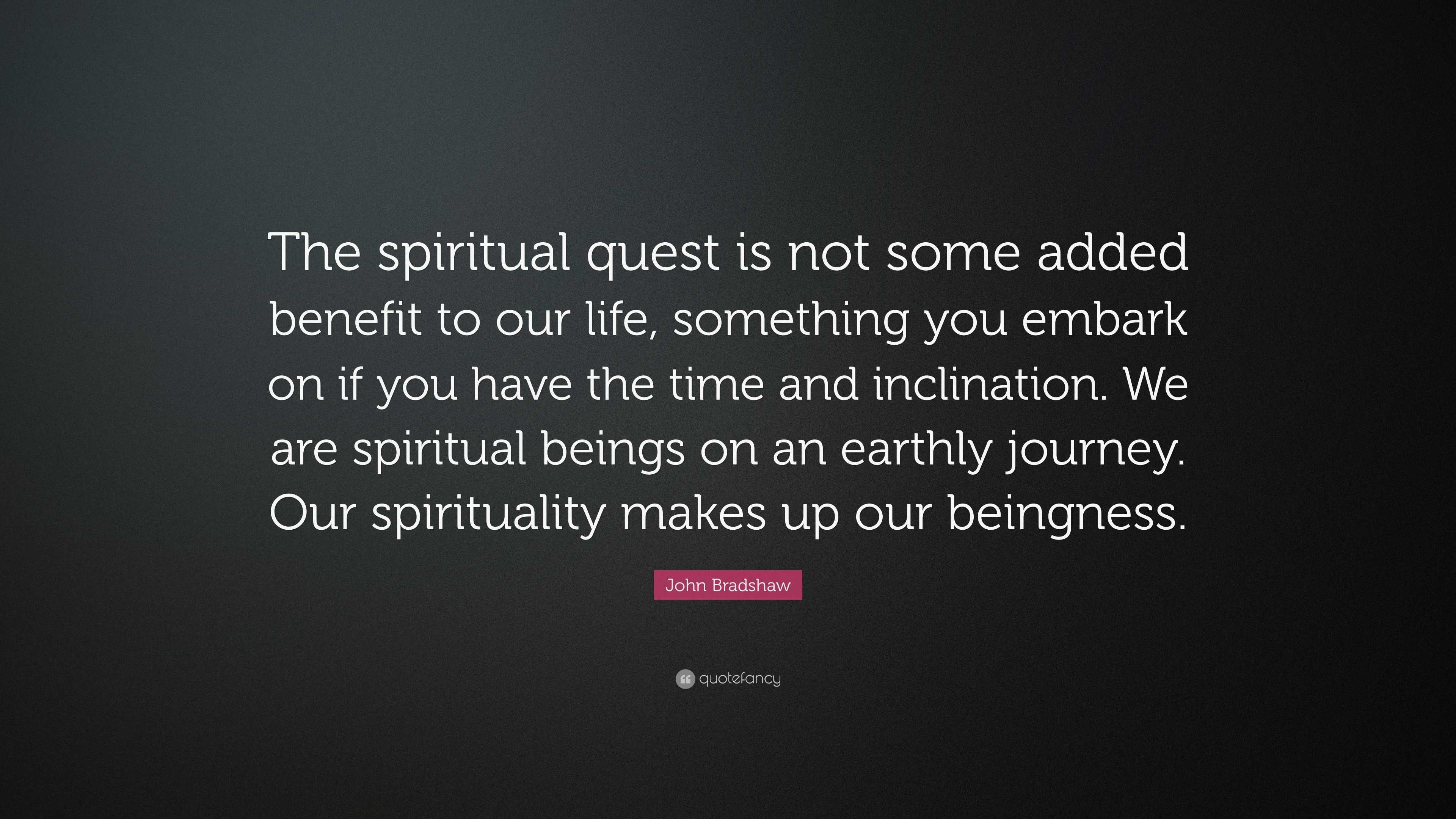 John Bradshaw Quote: “The spiritual quest is not some added benefit to ...