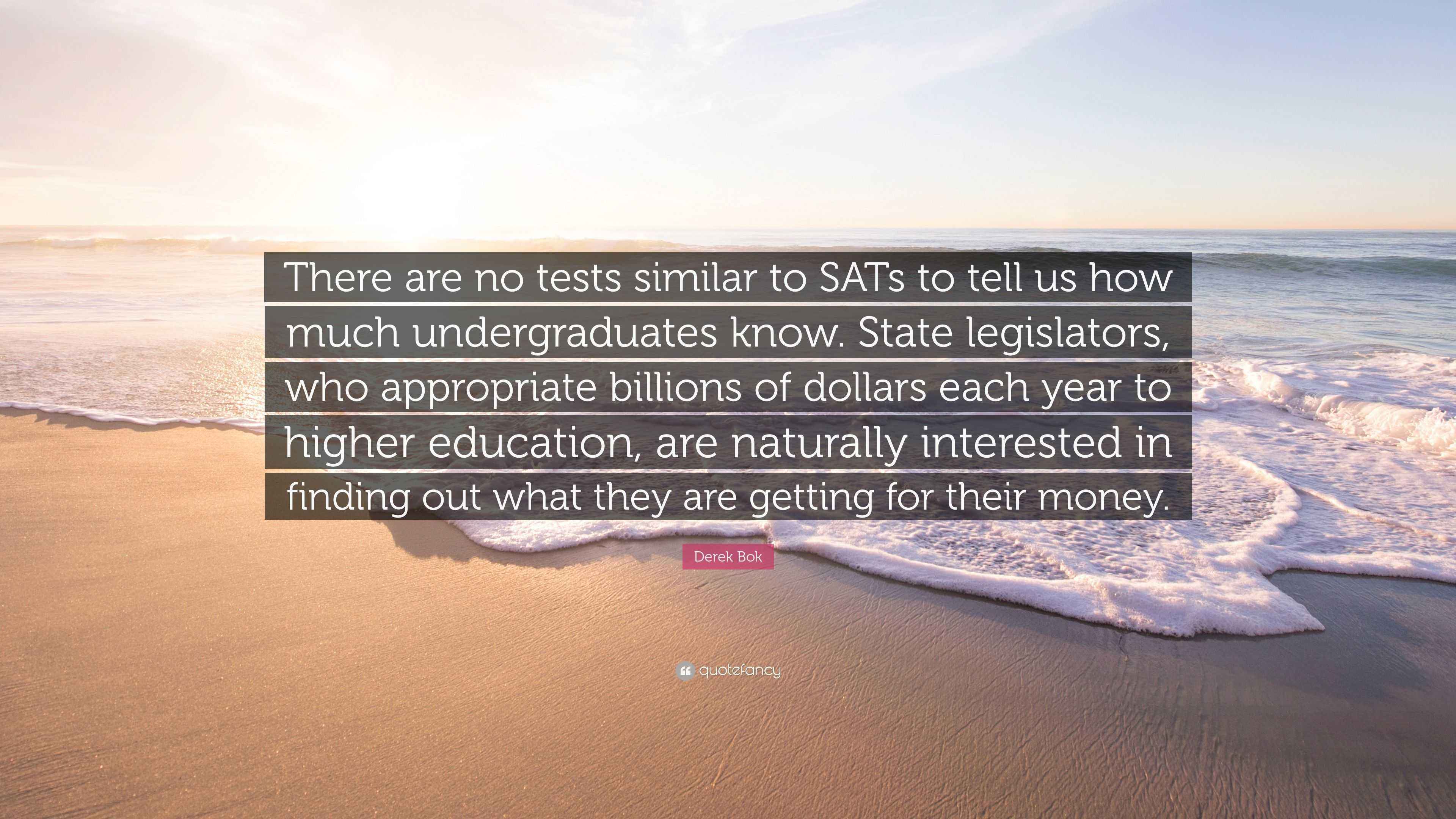 Derek Bok Quote: “There are no tests similar to SATs to tell us how ...