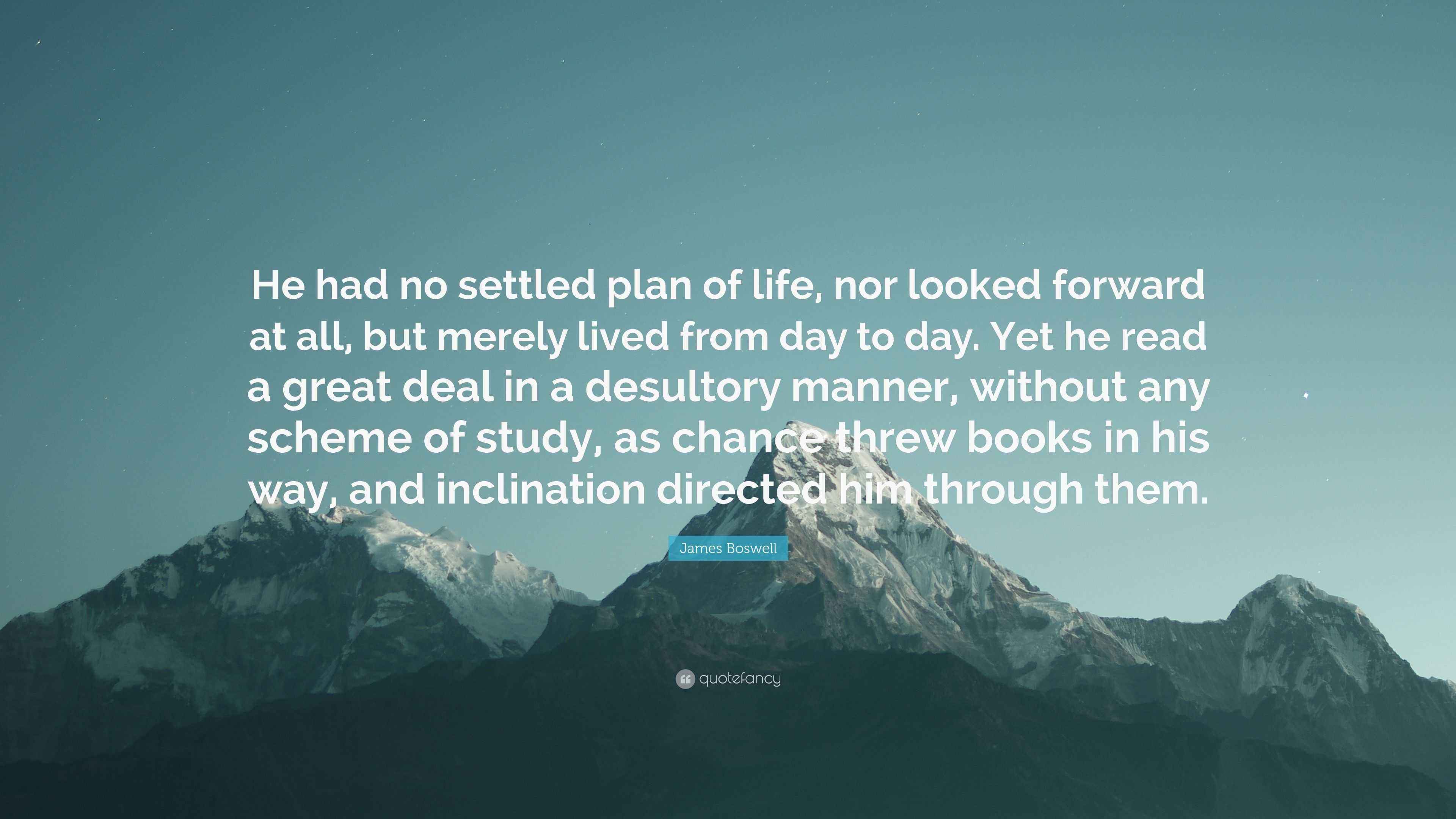 James Boswell Quote: “He had no settled plan of life, nor looked ...