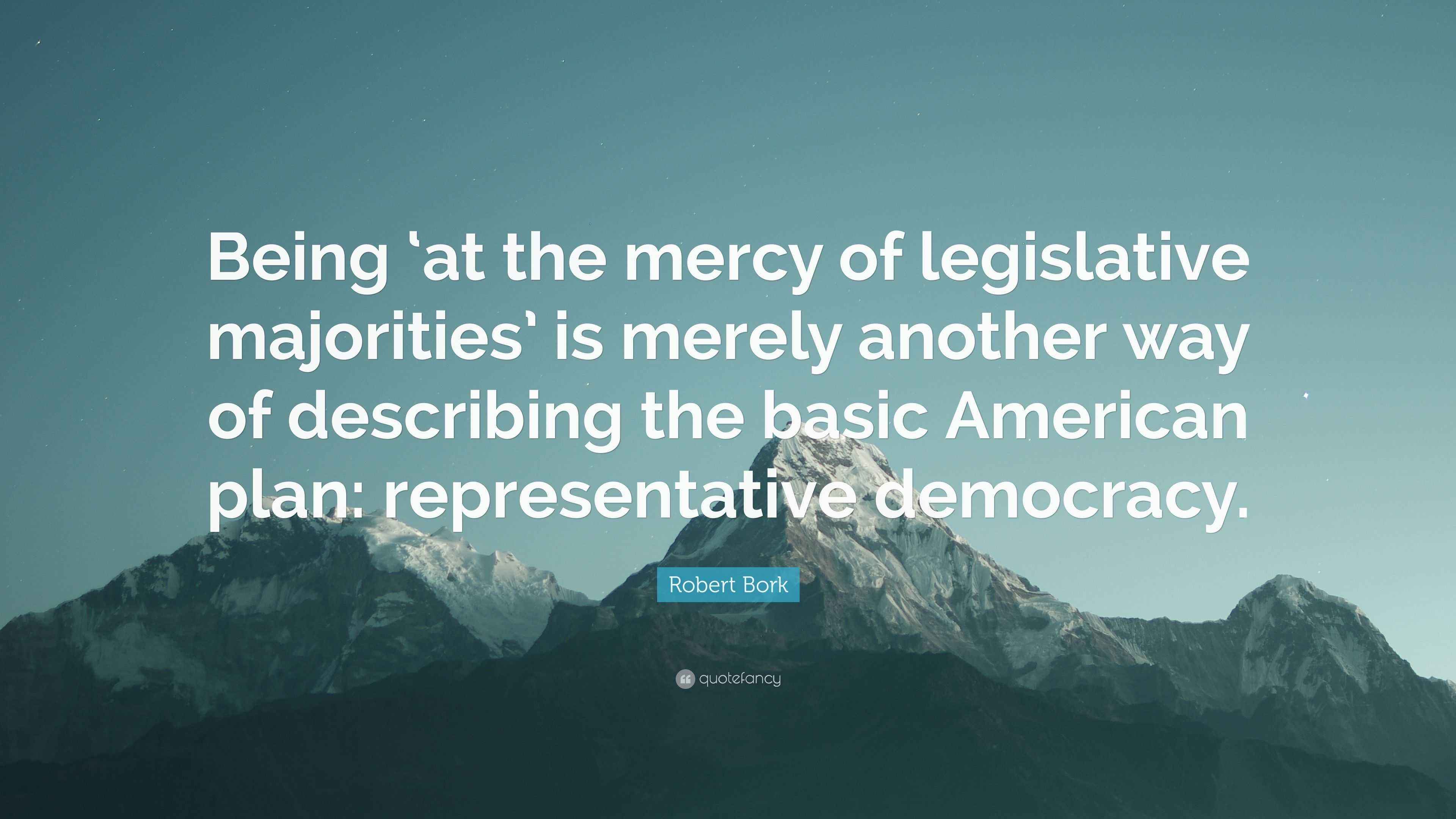 Robert Bork Quote: “Being ‘at the mercy of legislative majorities’ is ...