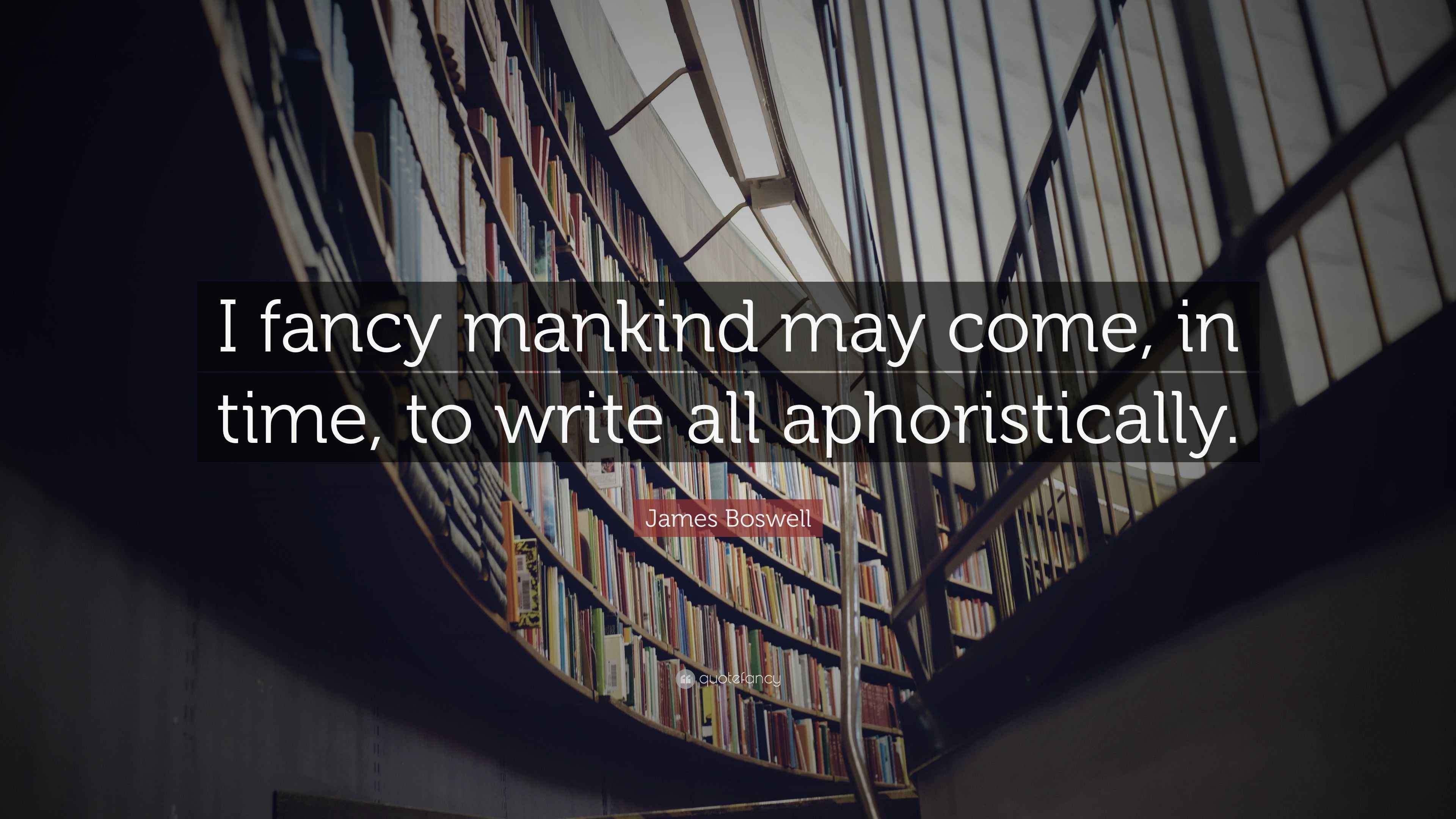 James Boswell Quote: “I fancy mankind may come, in time, to write all ...