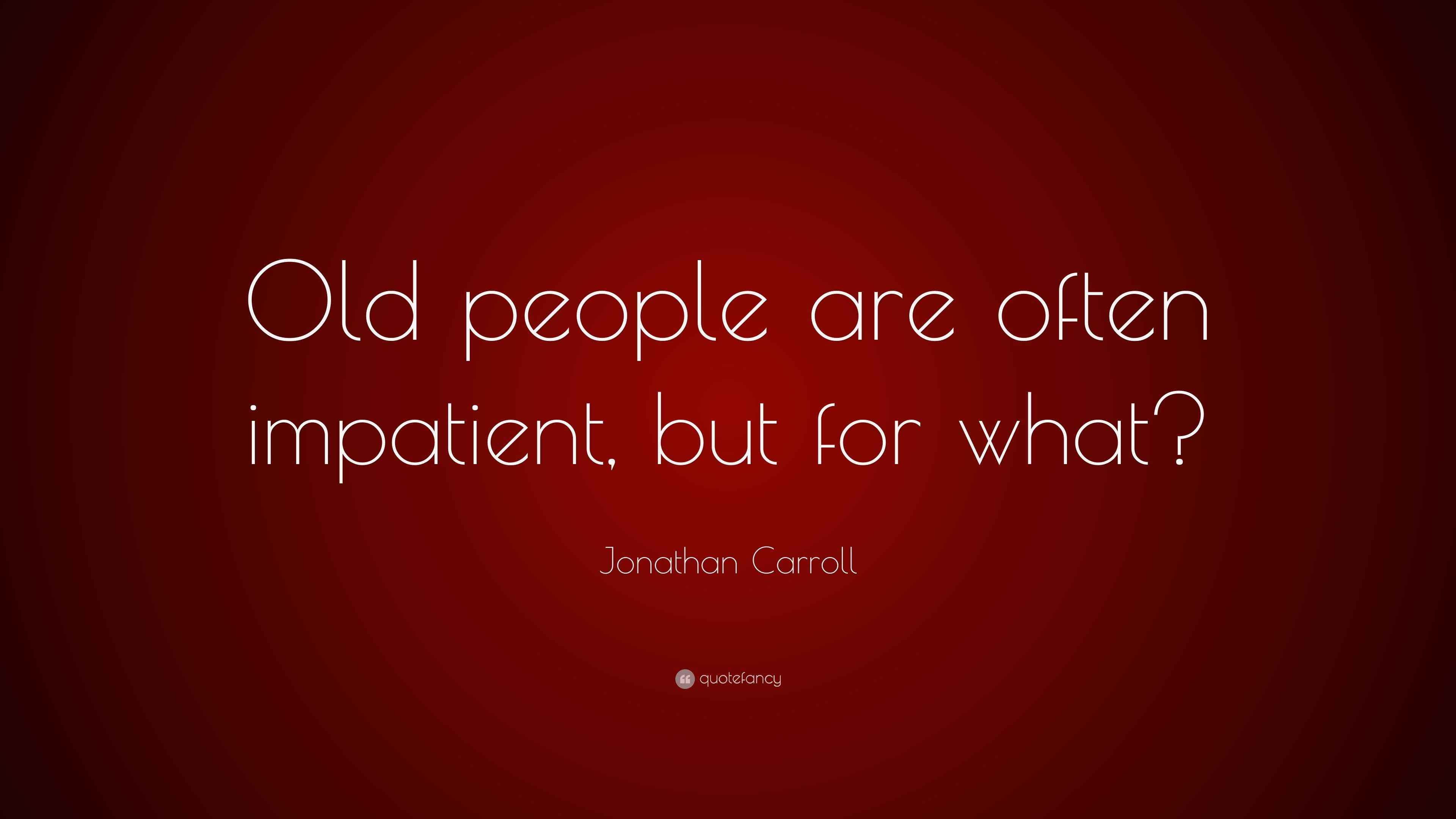 Jonathan Carroll Quote: “Old people are often impatient, but for what?”
