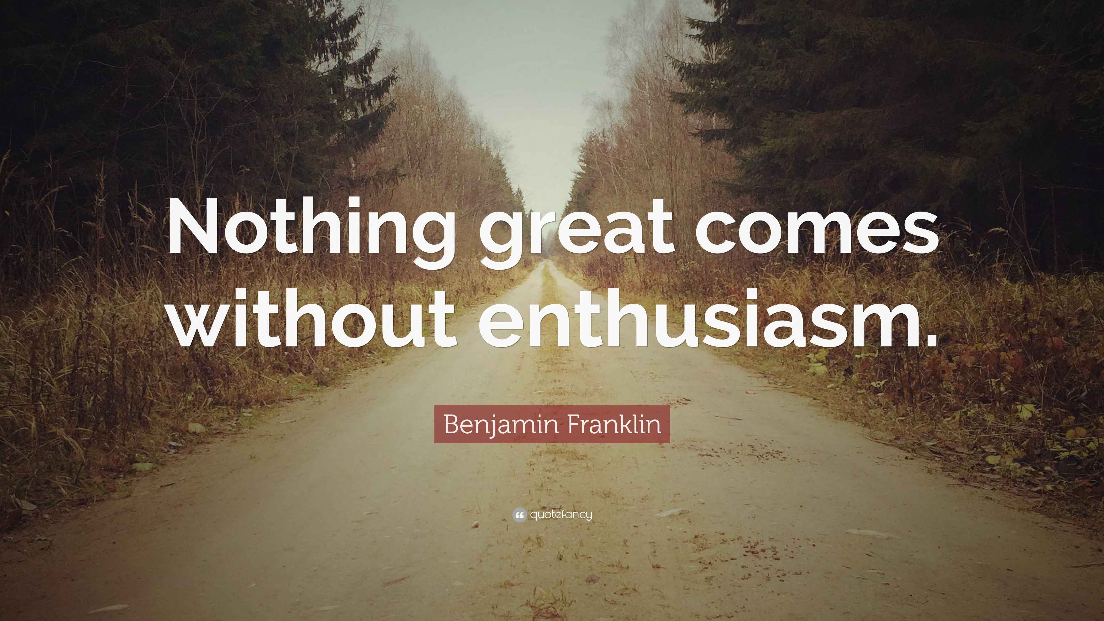 Benjamin Franklin Quote: “Nothing great comes without enthusiasm.”