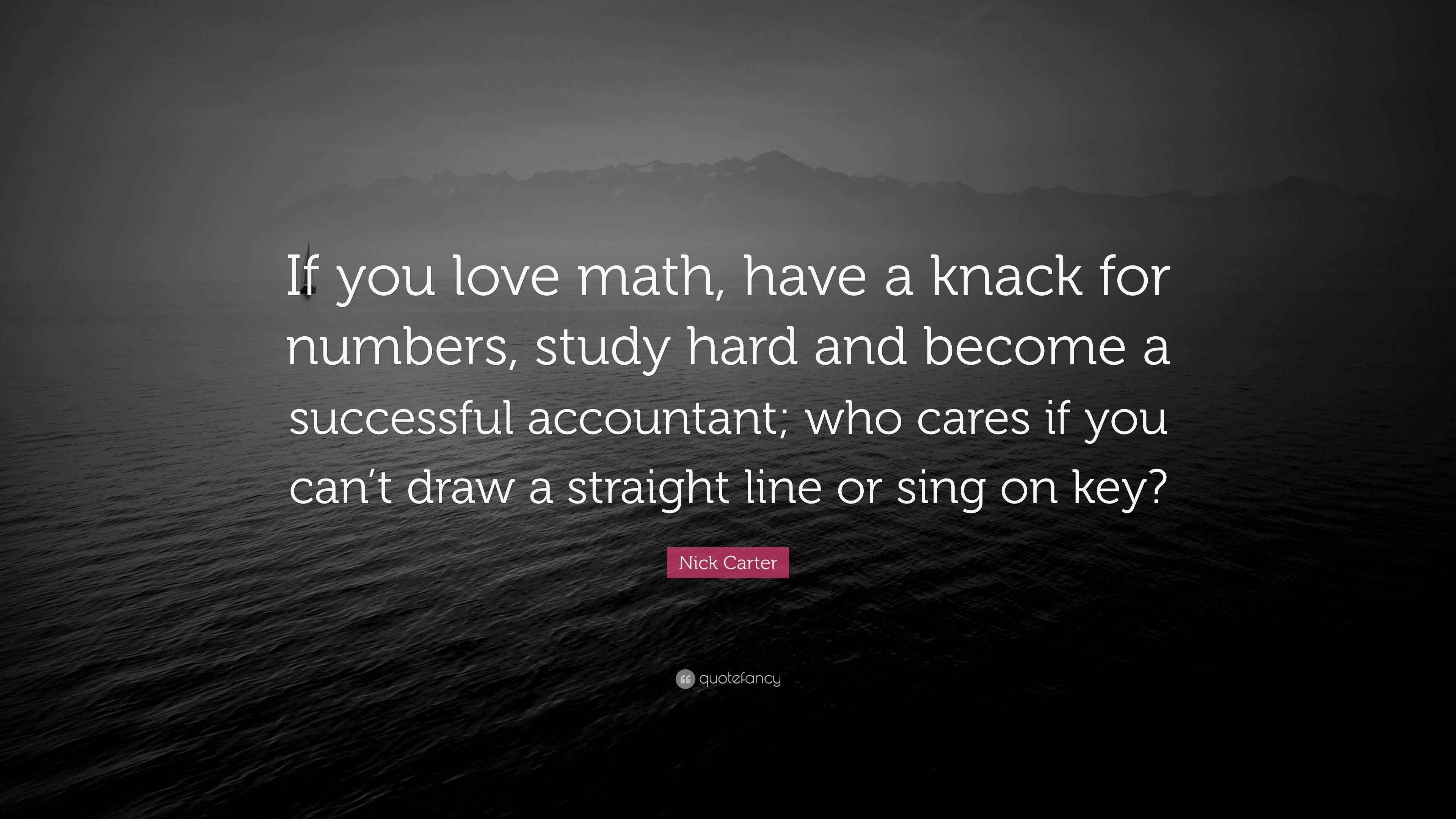 Nick Carter Quote: “If you love math, have a knack for numbers, study ...