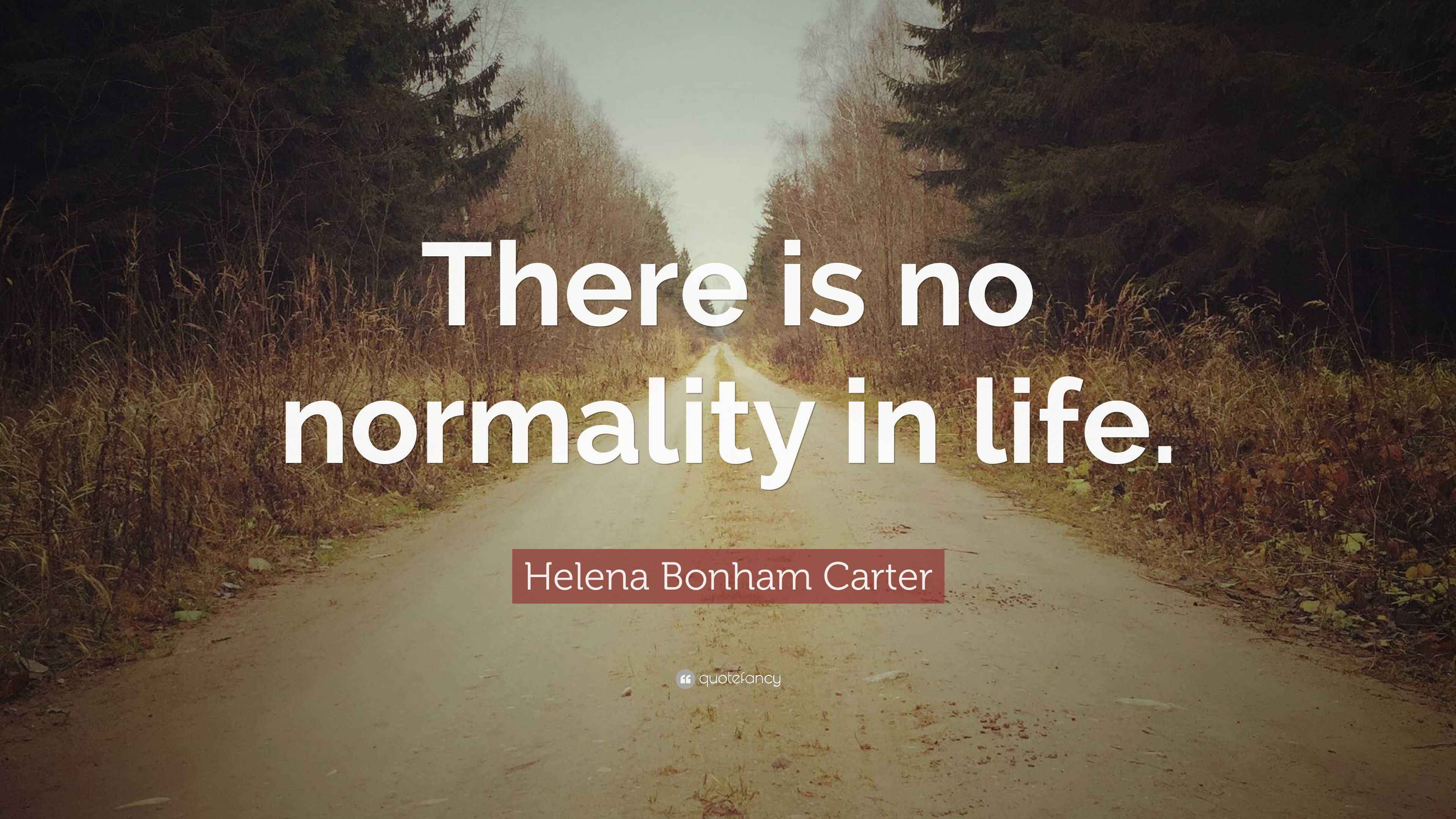 Helena Bonham Carter Quote: “There is no normality in life.”
