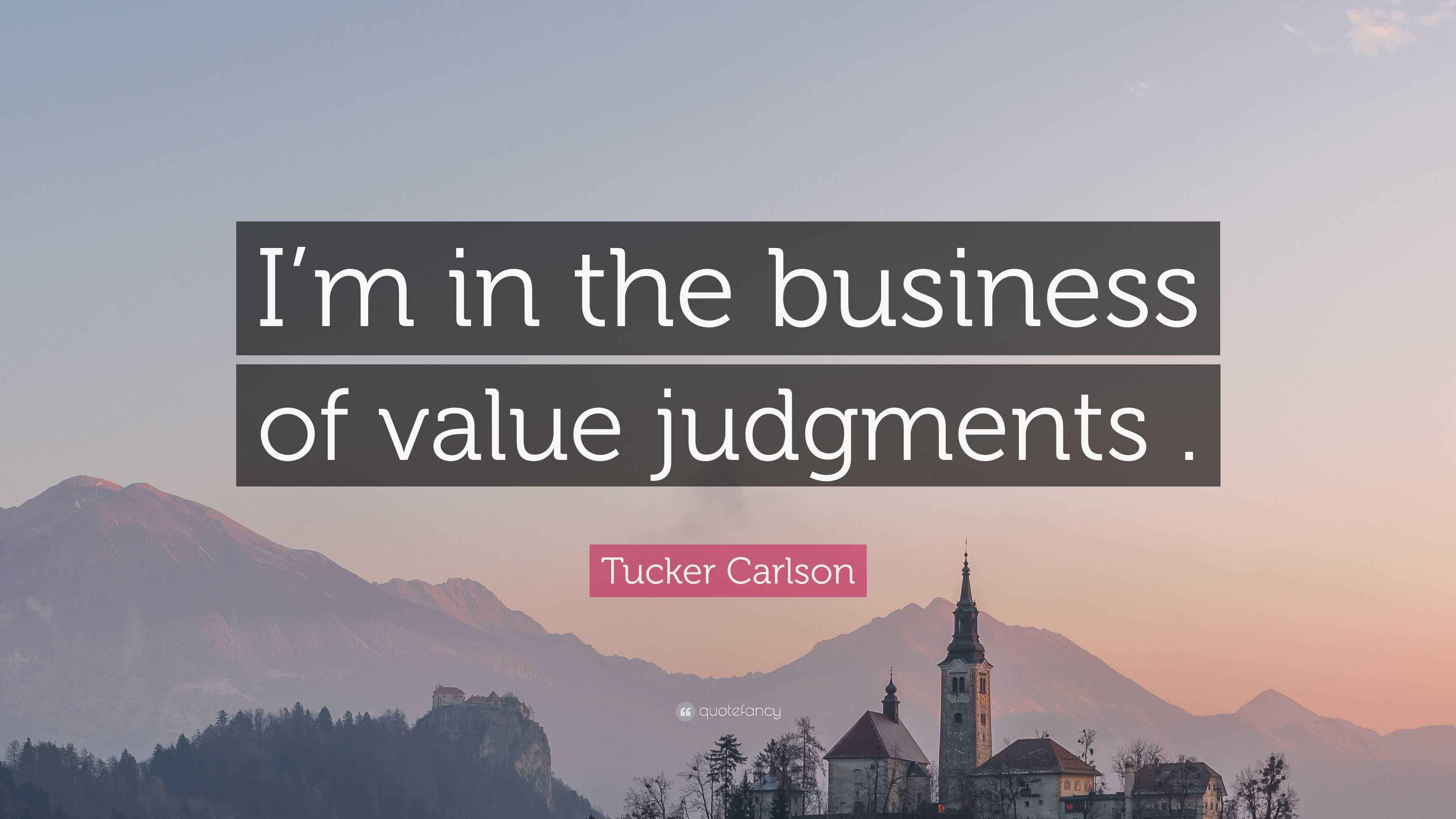 Tucker Carlson Quote: “I’m in the business of value judgments