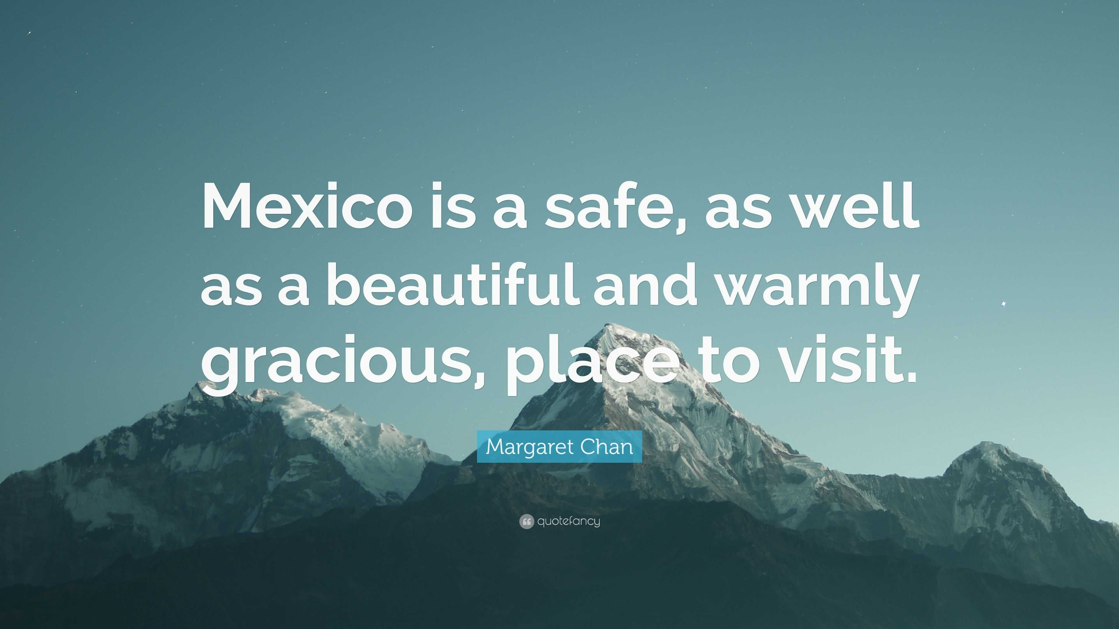 Margaret Chan Quote: “Mexico is a safe, as well as a beautiful and ...