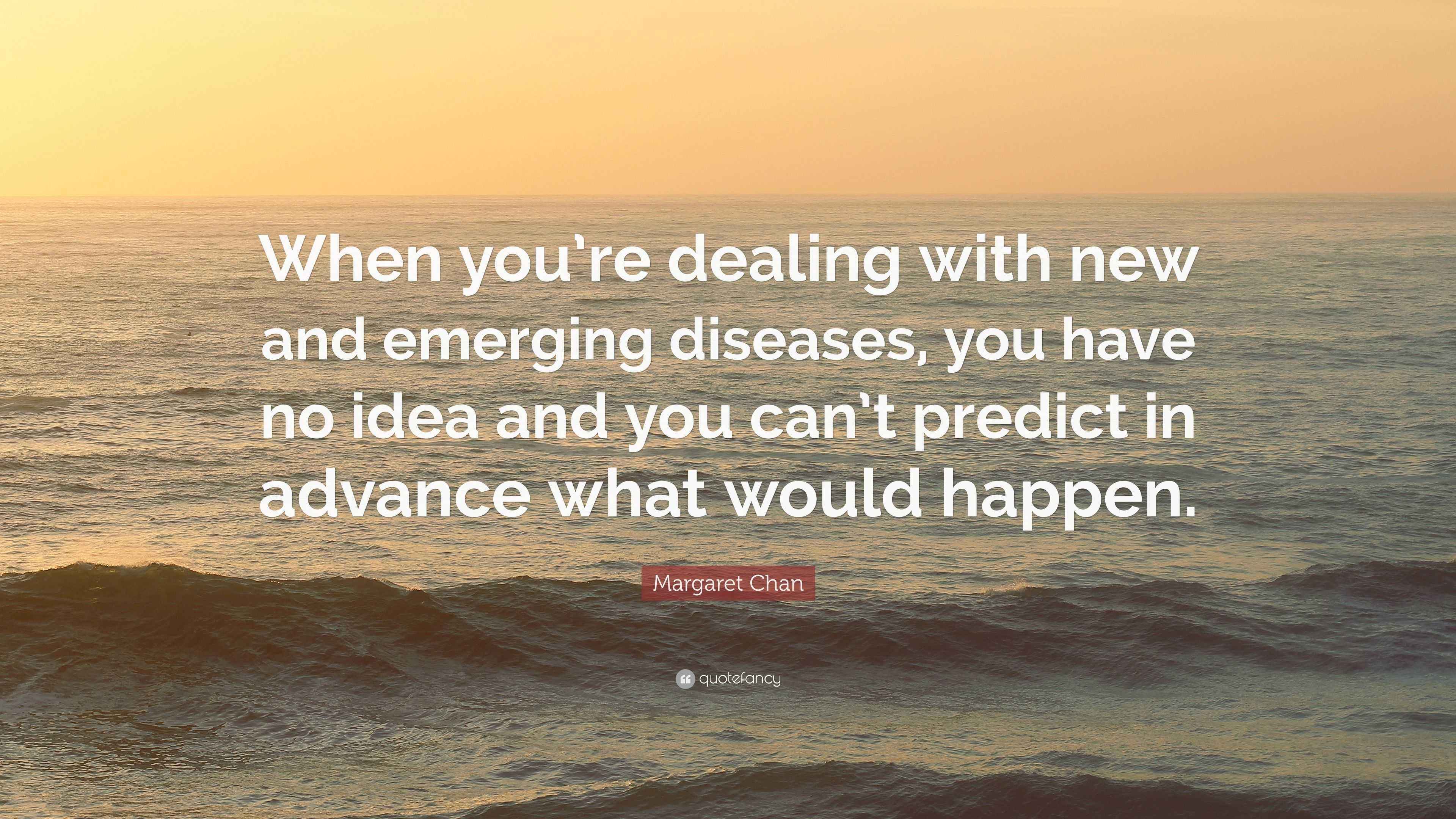Margaret Chan Quote: “When you’re dealing with new and emerging ...