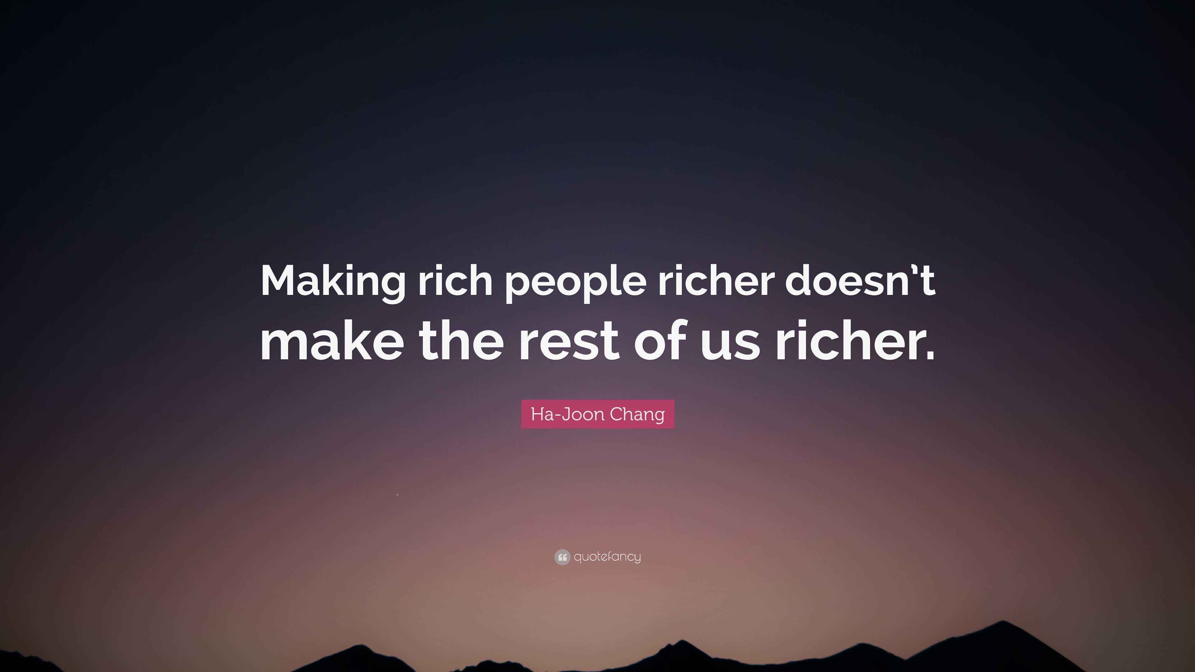 Ha-Joon Chang Quote: “Making rich people richer doesn’t make the rest ...