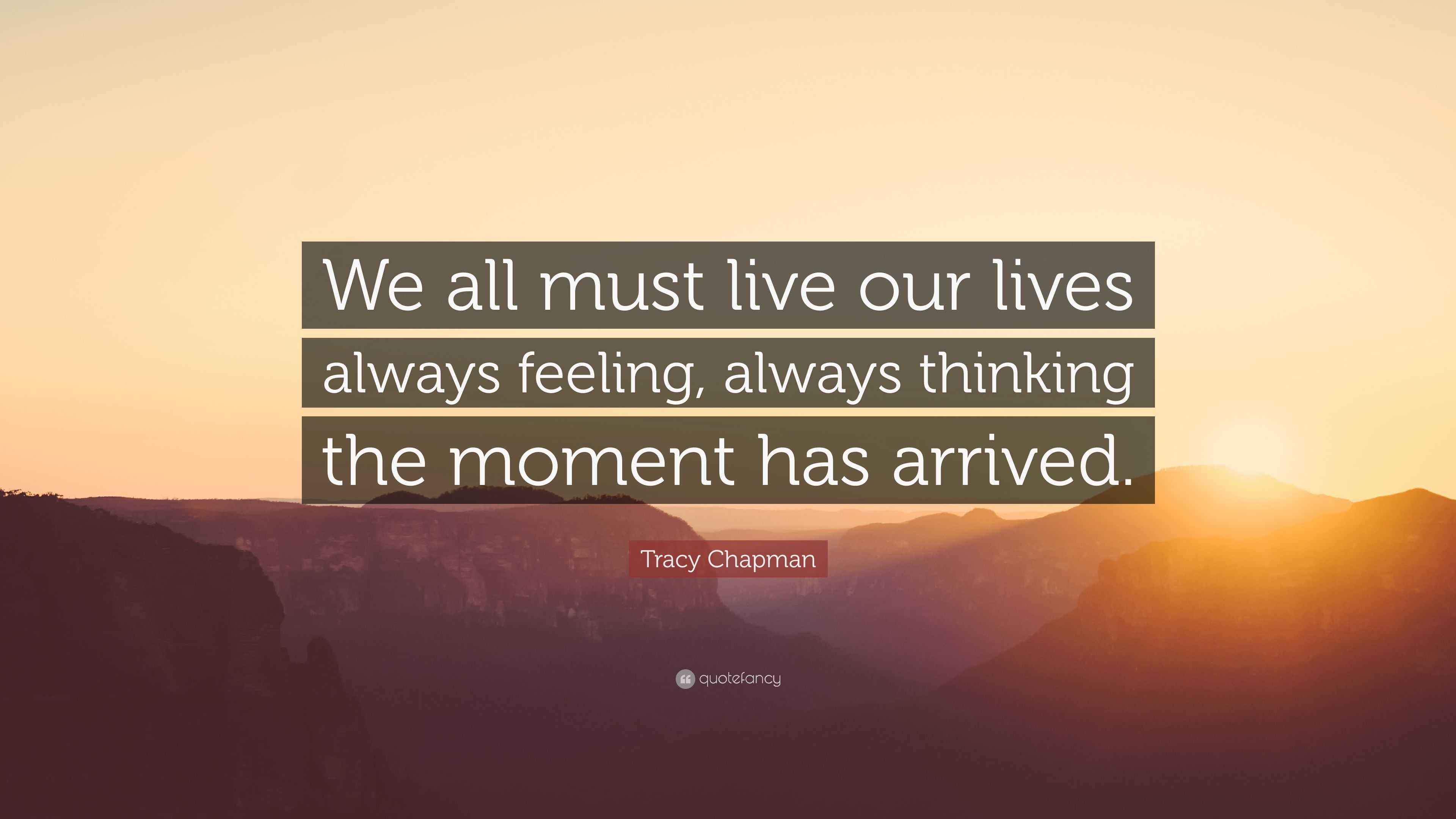 Tracy Chapman Quote: “We all must live our lives always feeling, always ...