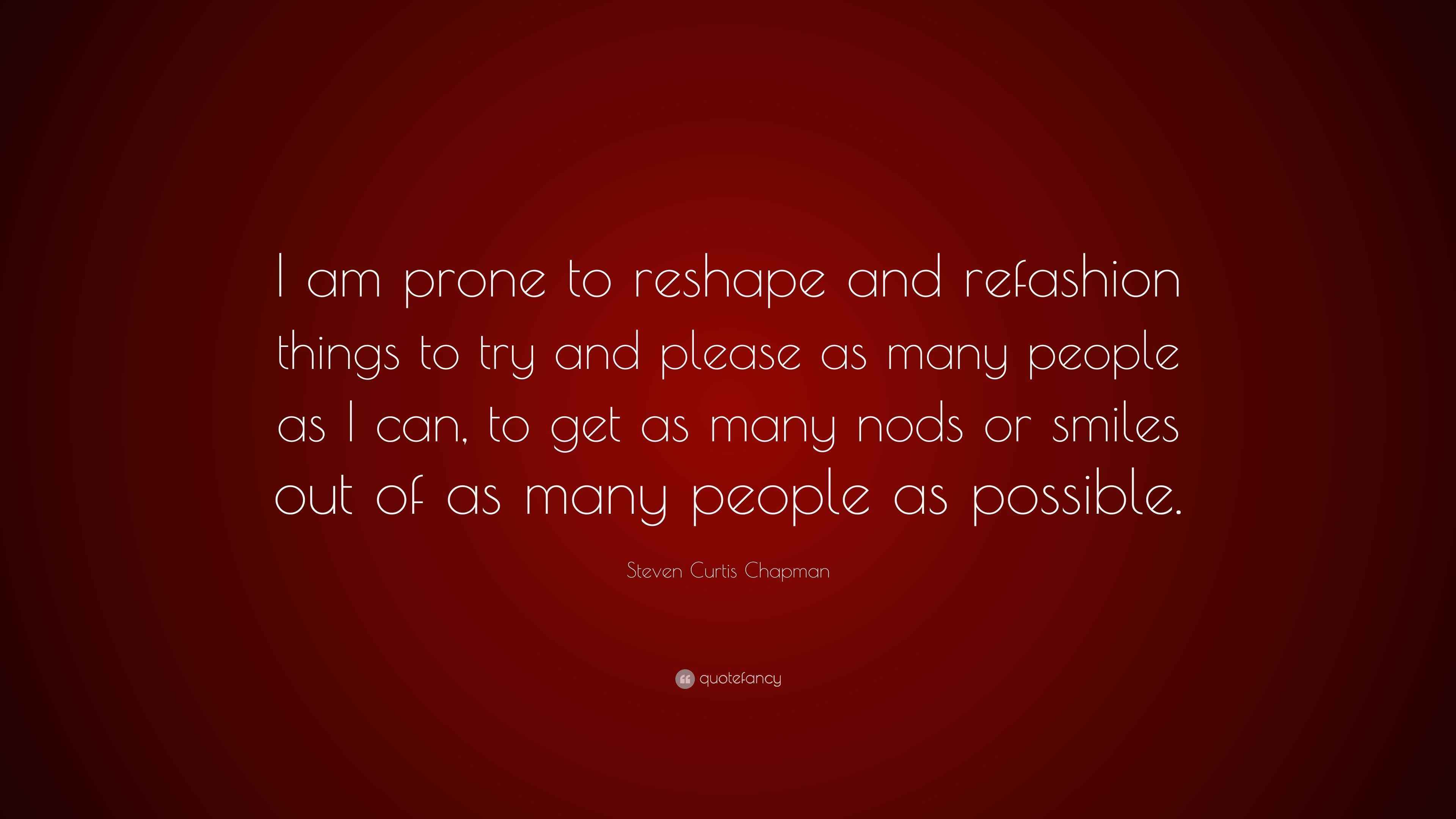 Steven Curtis Chapman Quote: “I am prone to reshape and refashion ...