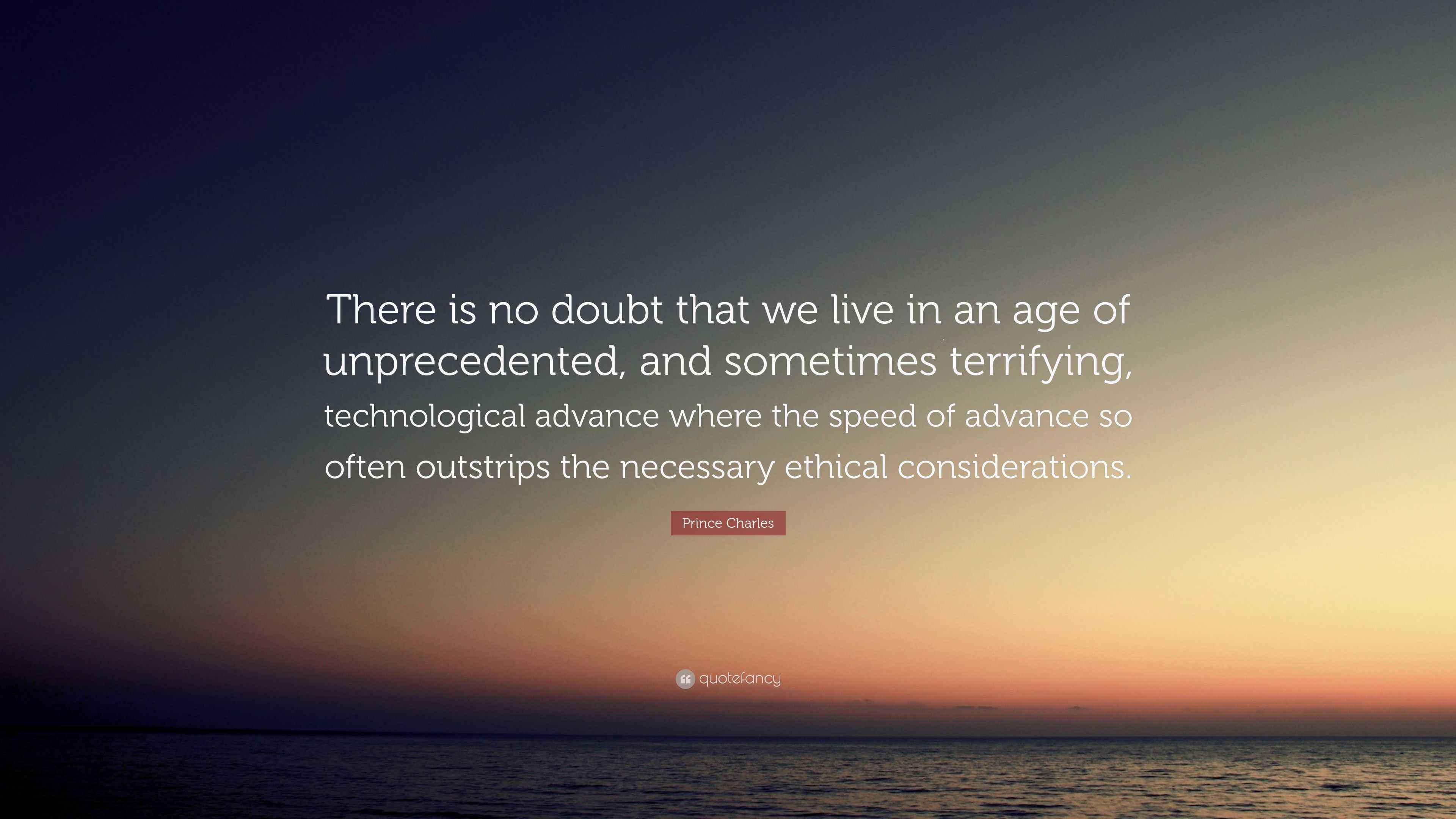 Prince Charles Quote: “There is no doubt that we live in an age of ...