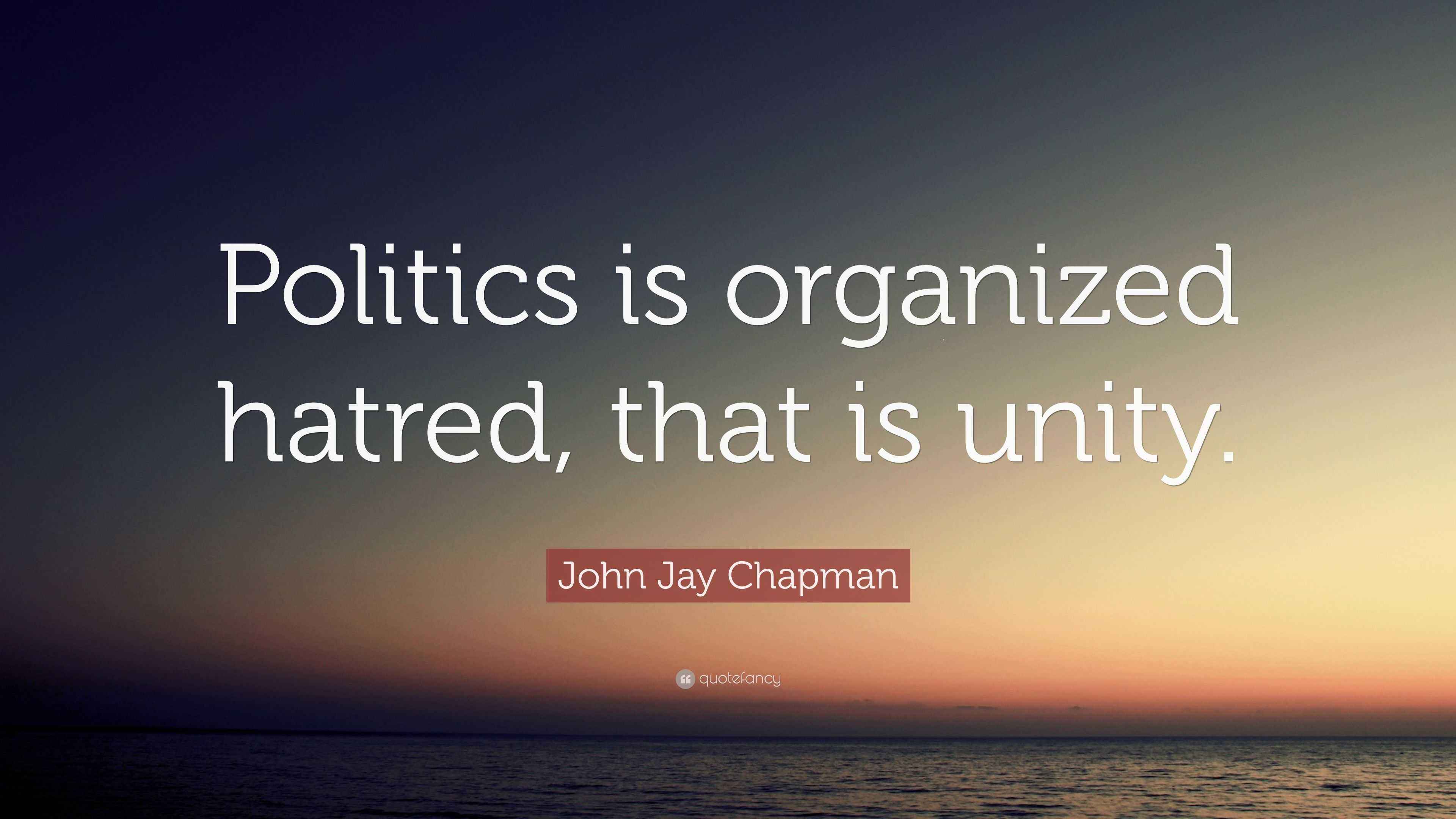 John Jay Chapman Quote: “Politics is organized hatred, that is unity.”