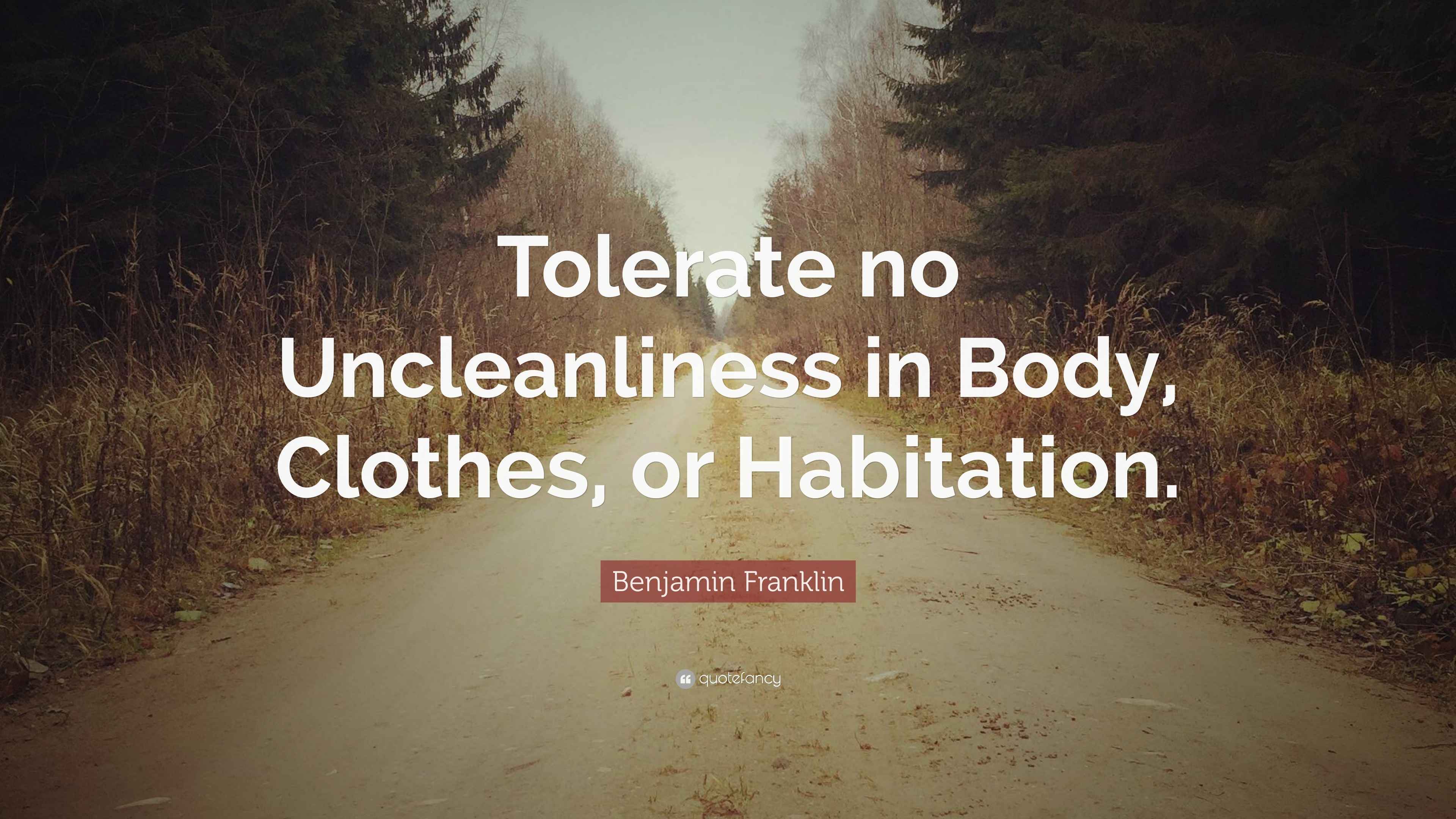 Benjamin Franklin Quote: “Tolerate no Uncleanliness in Body, Clothes ...
