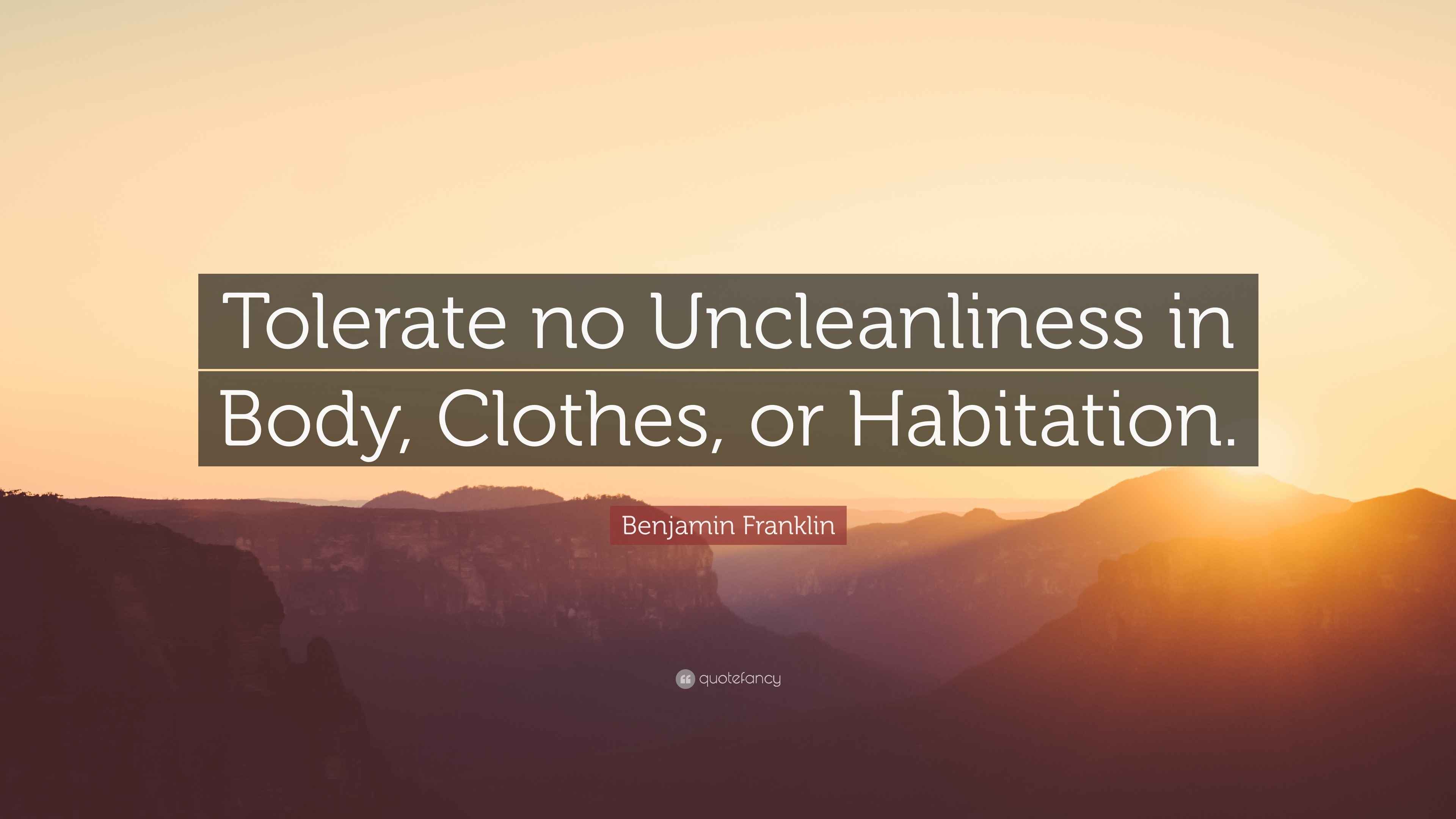 Benjamin Franklin Quote: “Tolerate no Uncleanliness in Body, Clothes ...