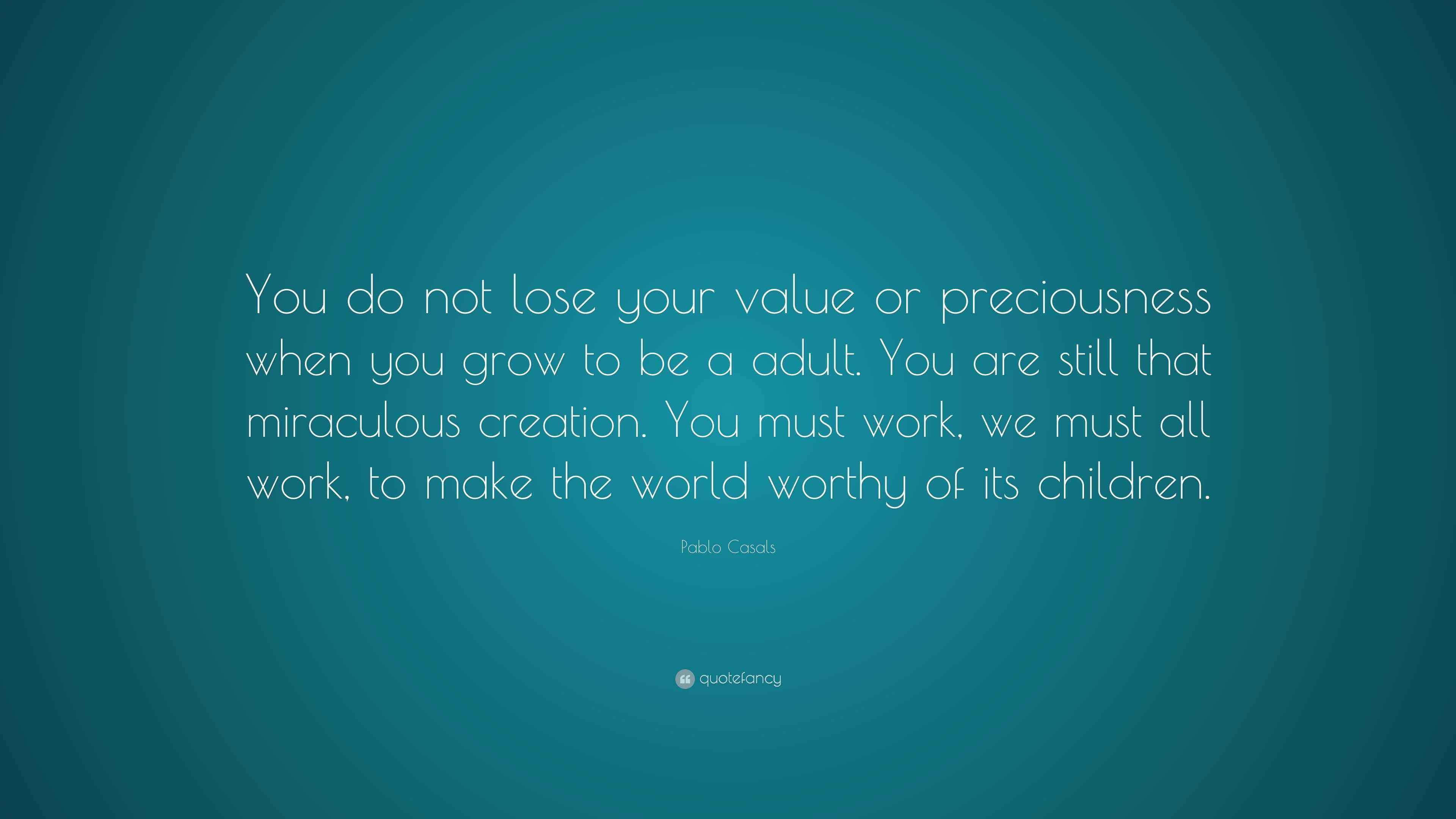 Pablo Casals Quote: “You do not lose your value or preciousness when ...