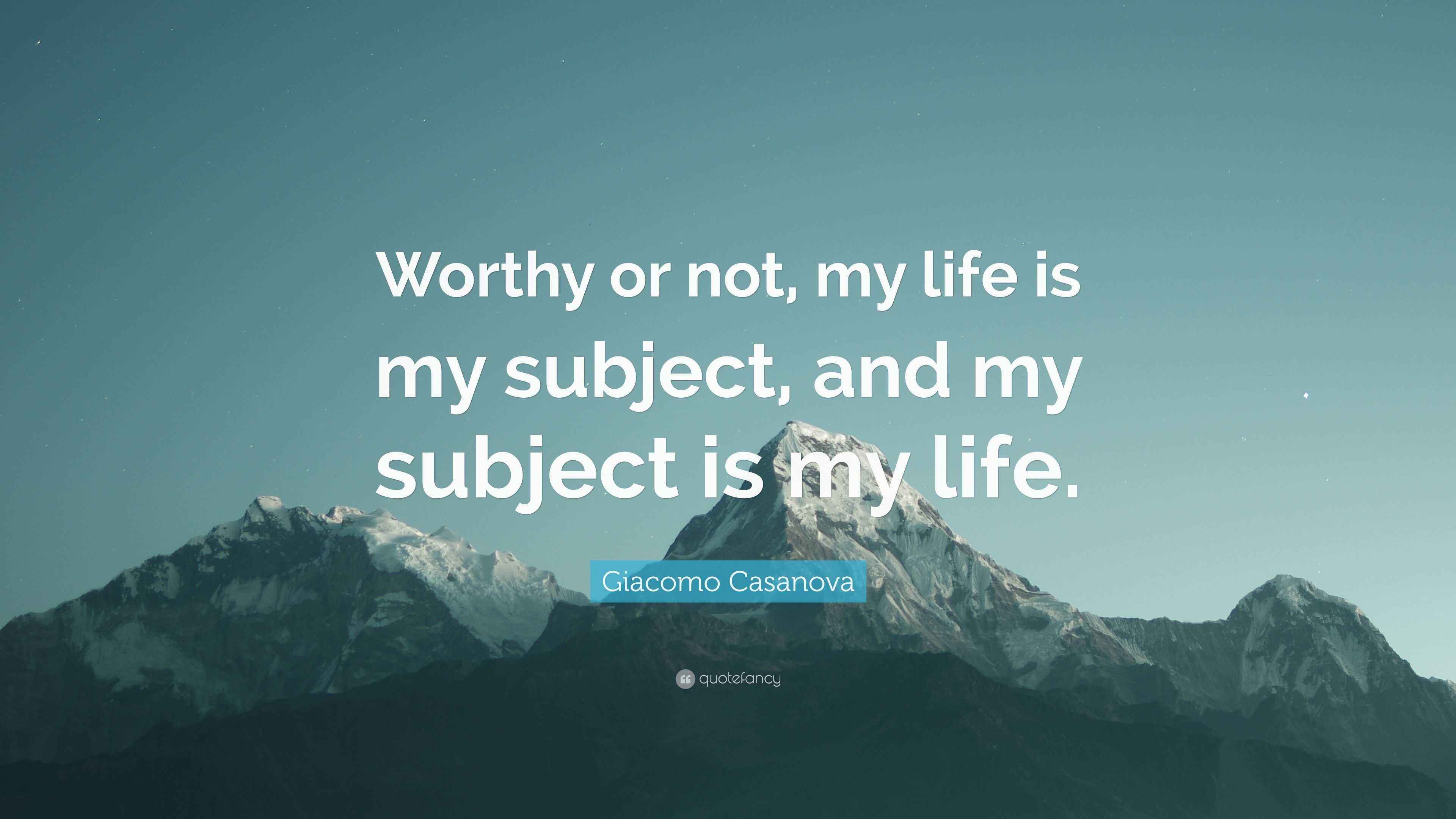 Giacomo Casanova Quote: “Worthy or not, my life is my subject, and my ...
