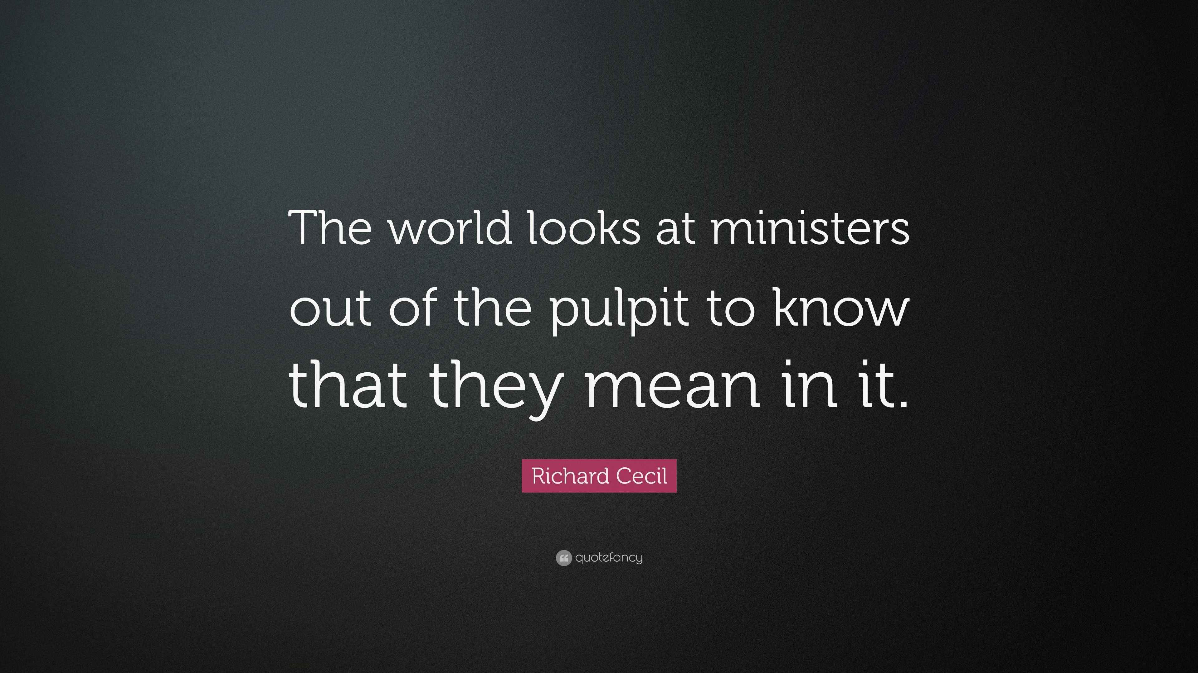 Richard Cecil Quote: “The world looks at ministers out of the pulpit to ...