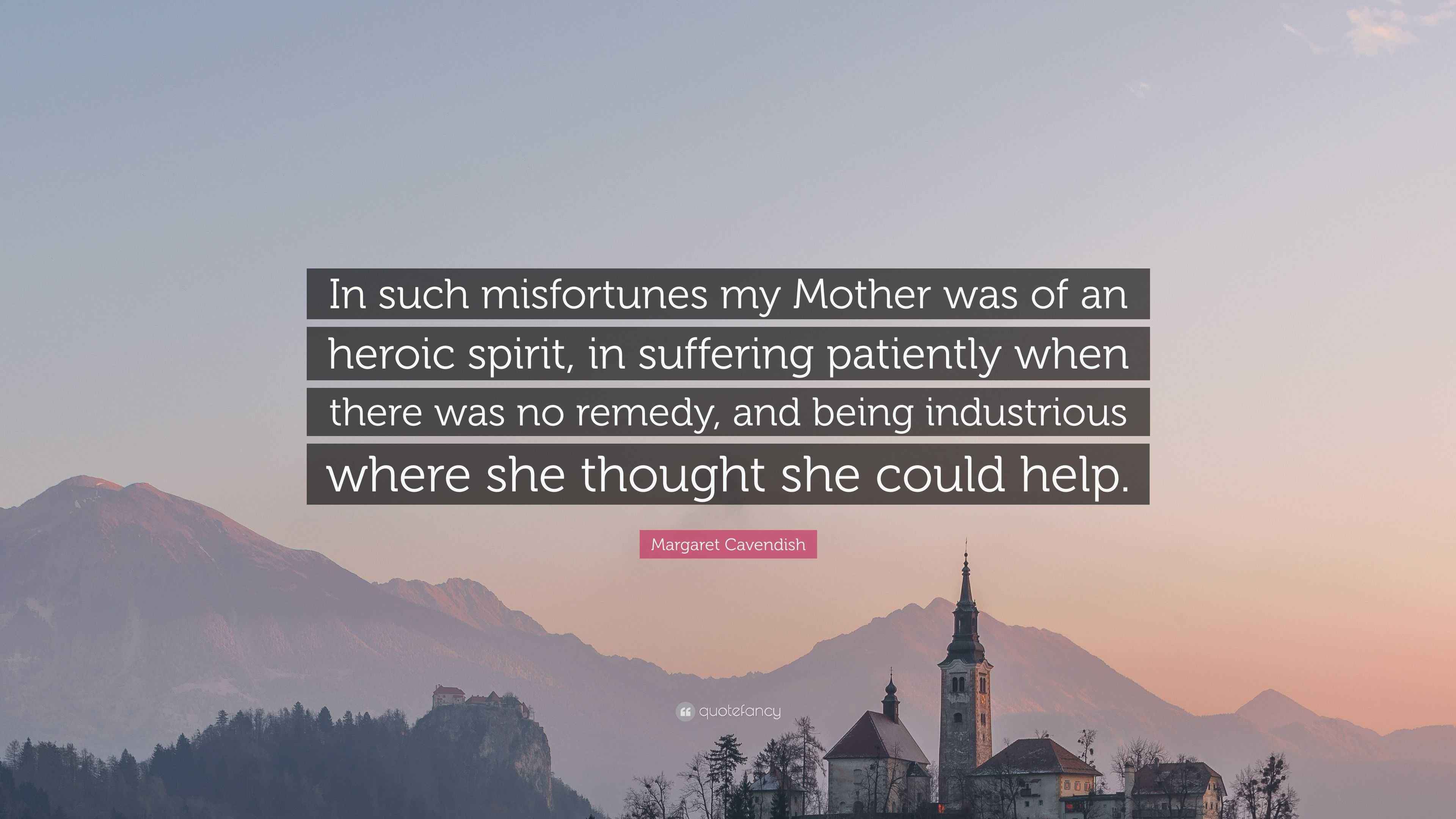 Margaret Cavendish Quote: “In such misfortunes my Mother was of an ...