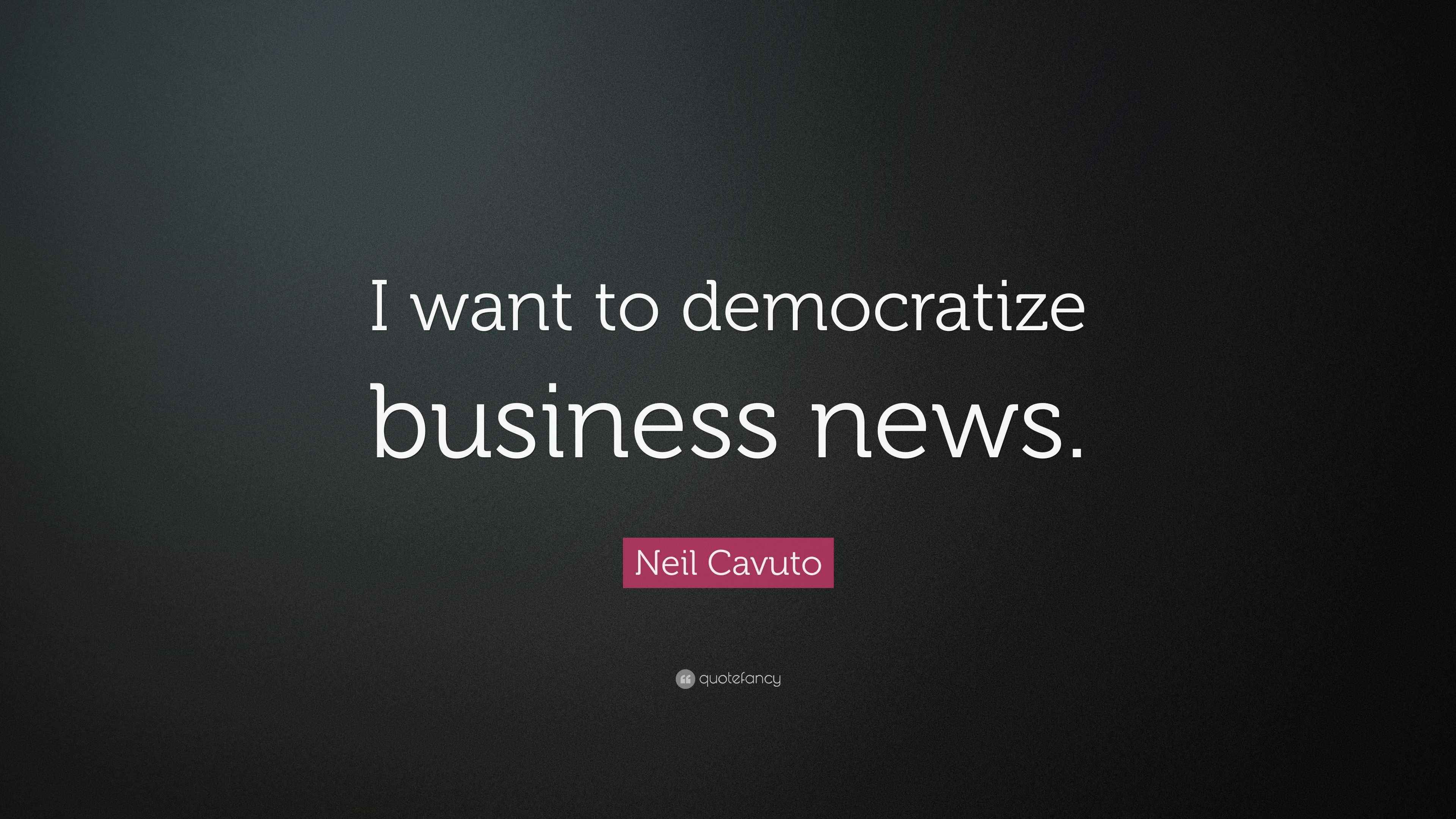 Neil Cavuto Quote: “I want to democratize business news.”