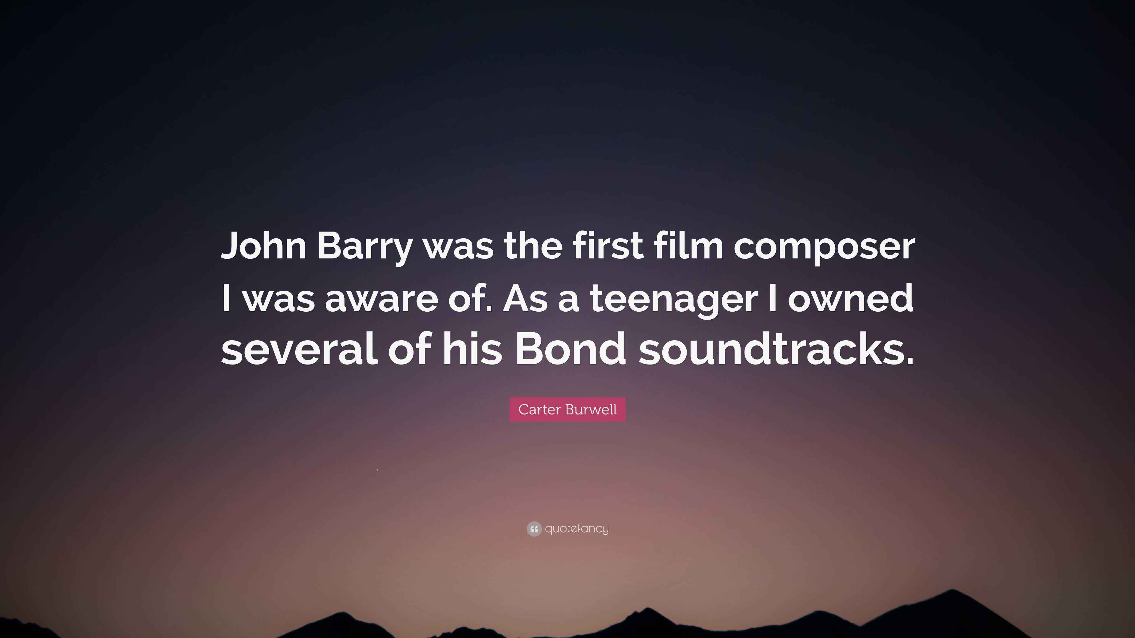 Carter Burwell Quote: “John Barry was the first film composer I was ...