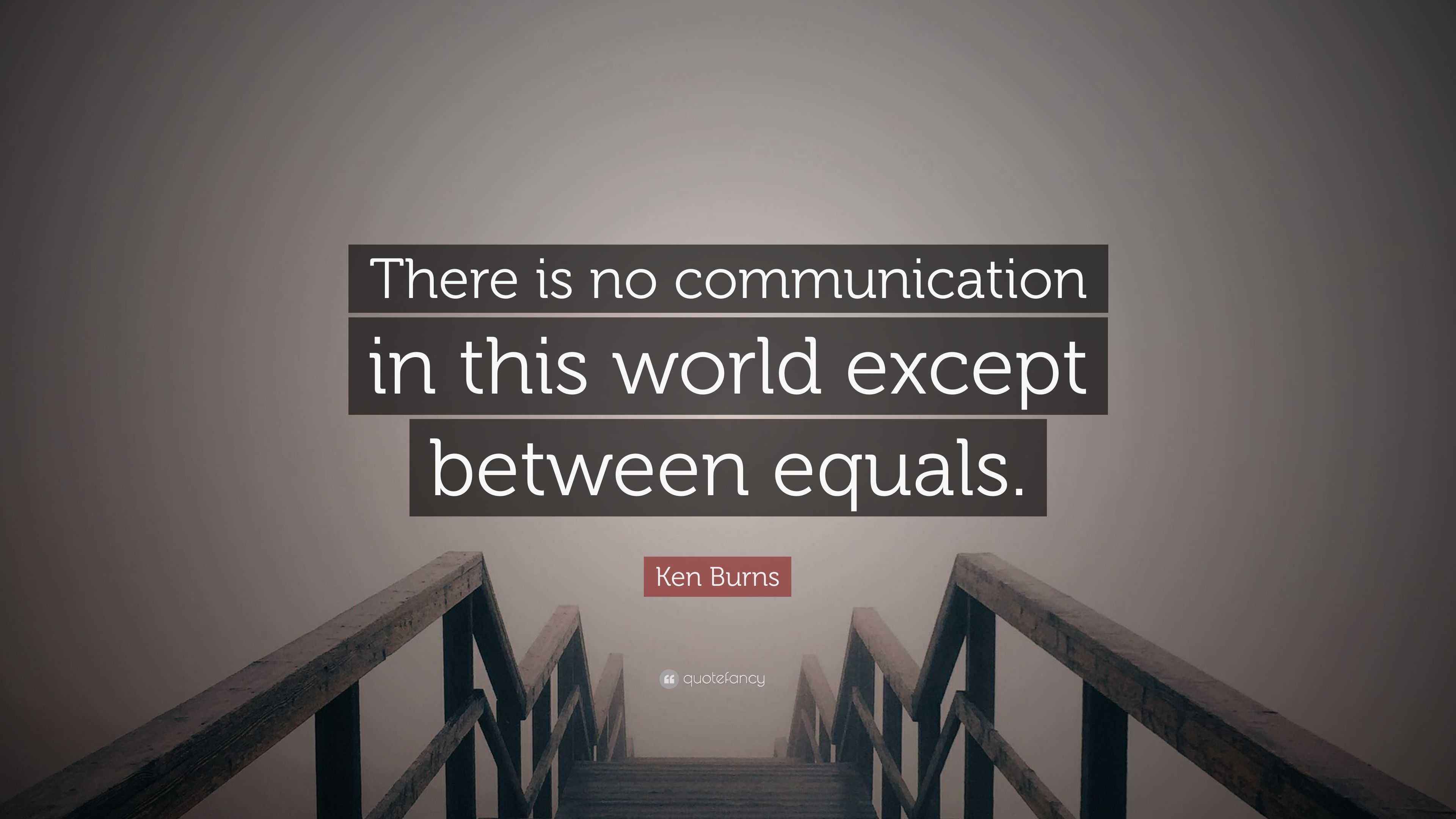 Ken Burns Quote: “There is no communication in this world except ...