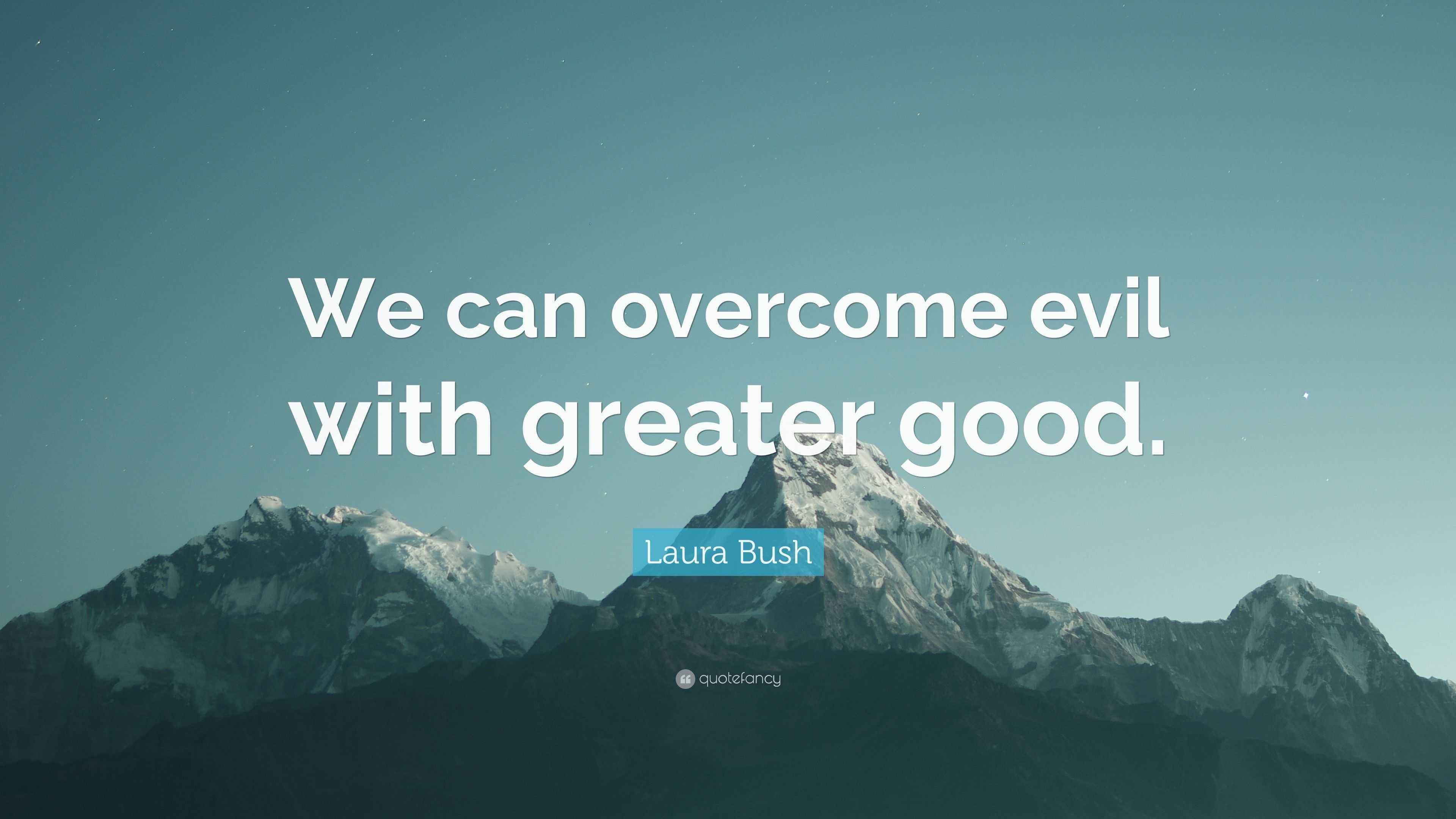 Laura Bush Quote: “We can overcome evil with greater good.”