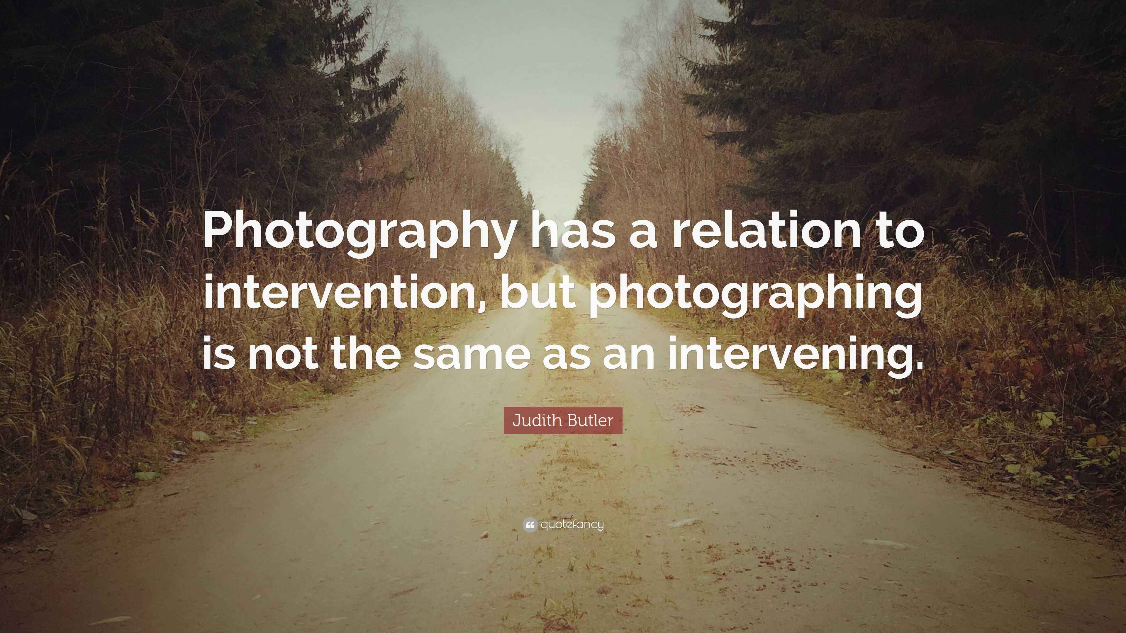 Judith Butler Quote: “Photography has a relation to intervention, but ...
