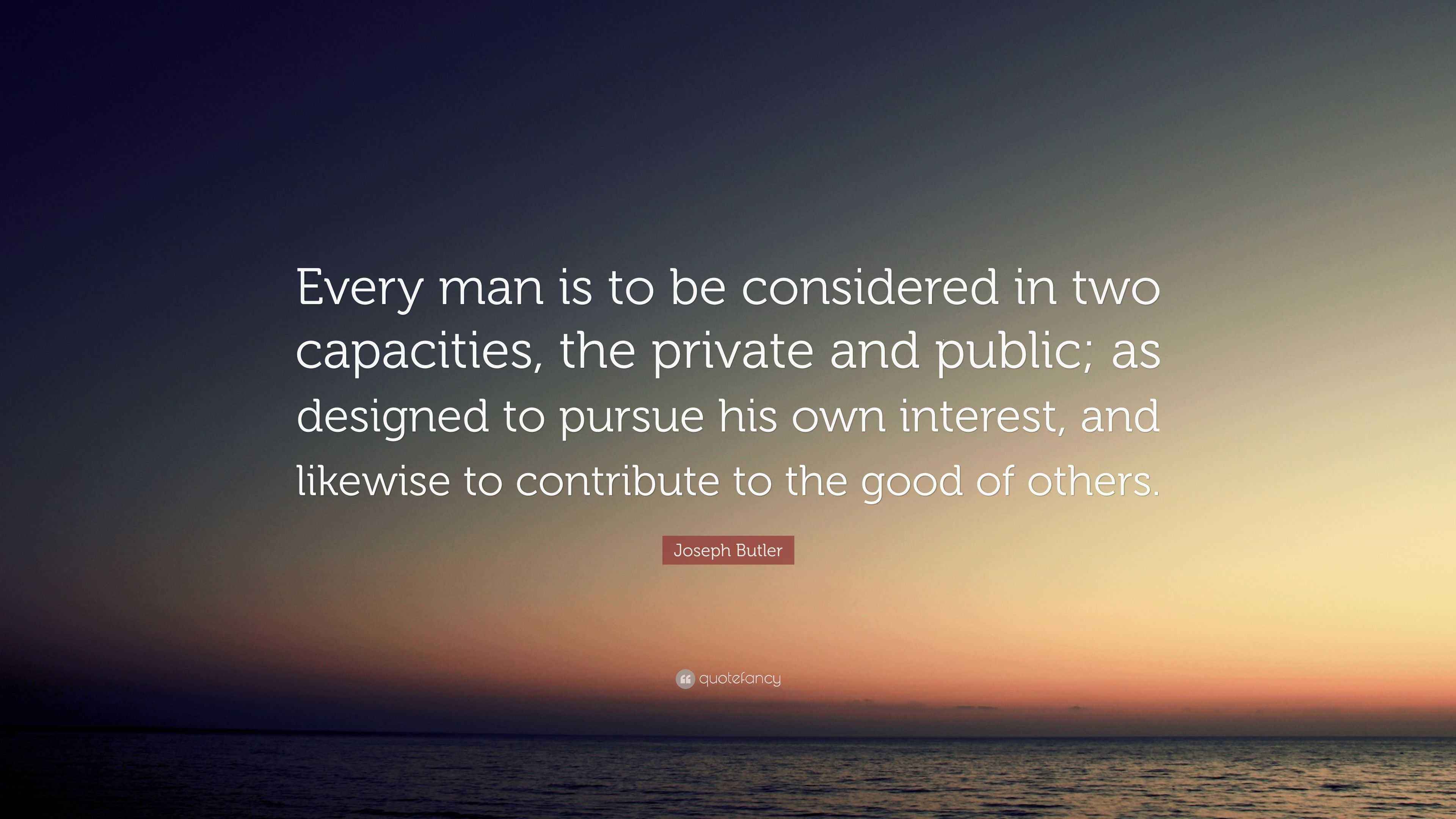 Joseph Butler Quote: “Every man is to be considered in two capacities ...