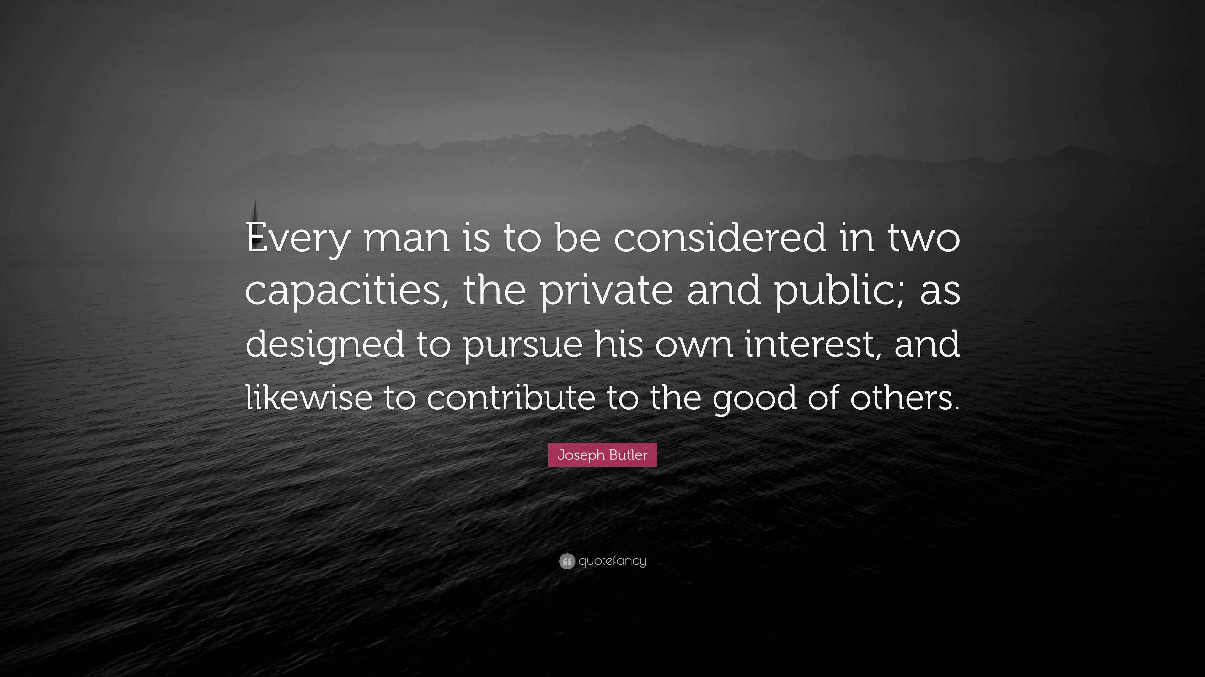 Joseph Butler Quote: “Every man is to be considered in two capacities ...