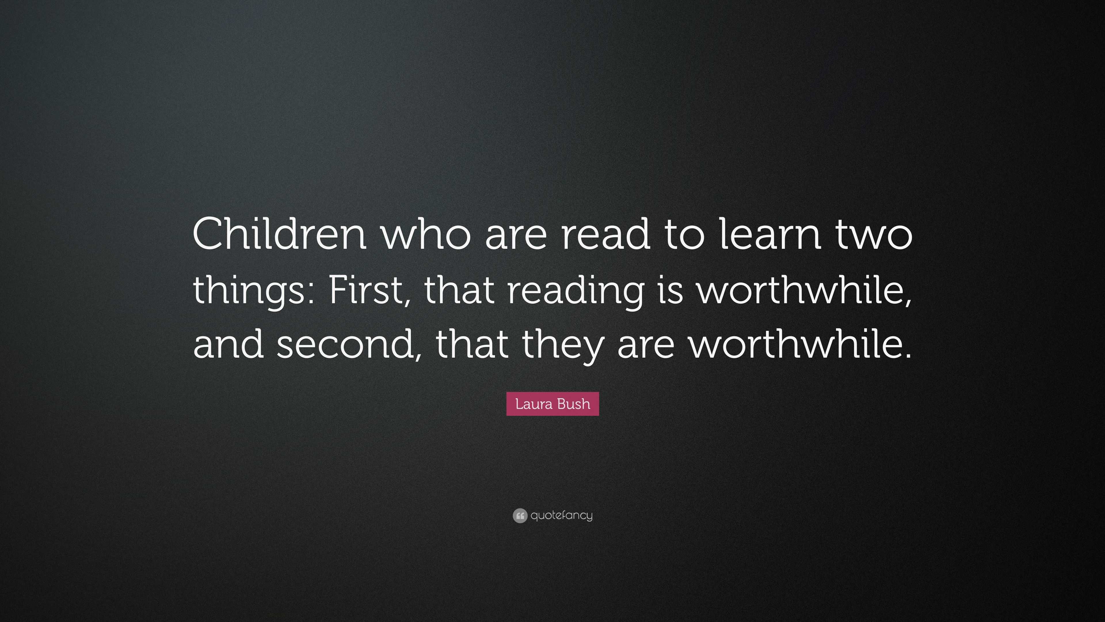 Laura Bush Quote: “Children who are read to learn two things: First ...