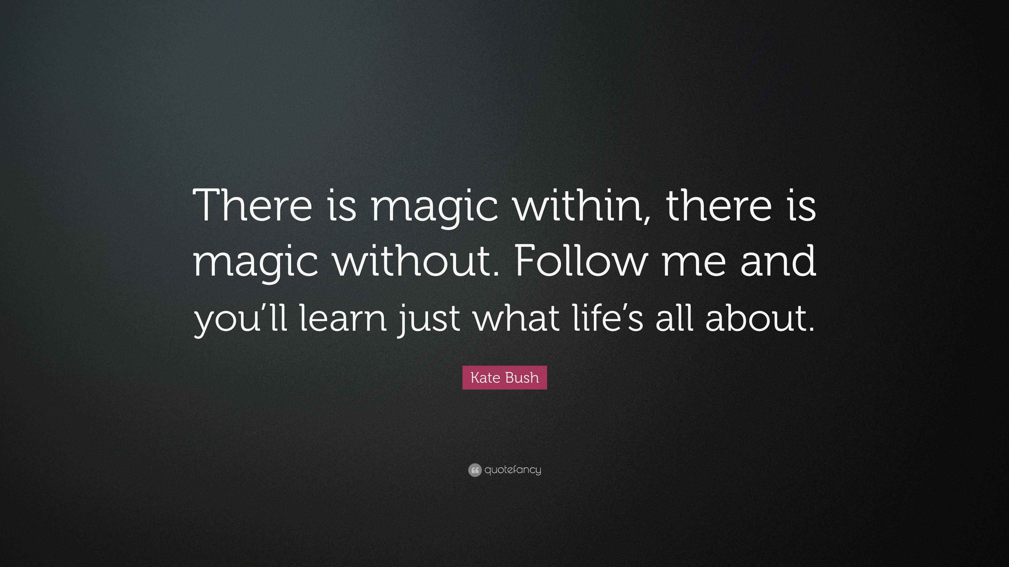 Kate Bush Quote: “There is magic within, there is magic without. Follow ...