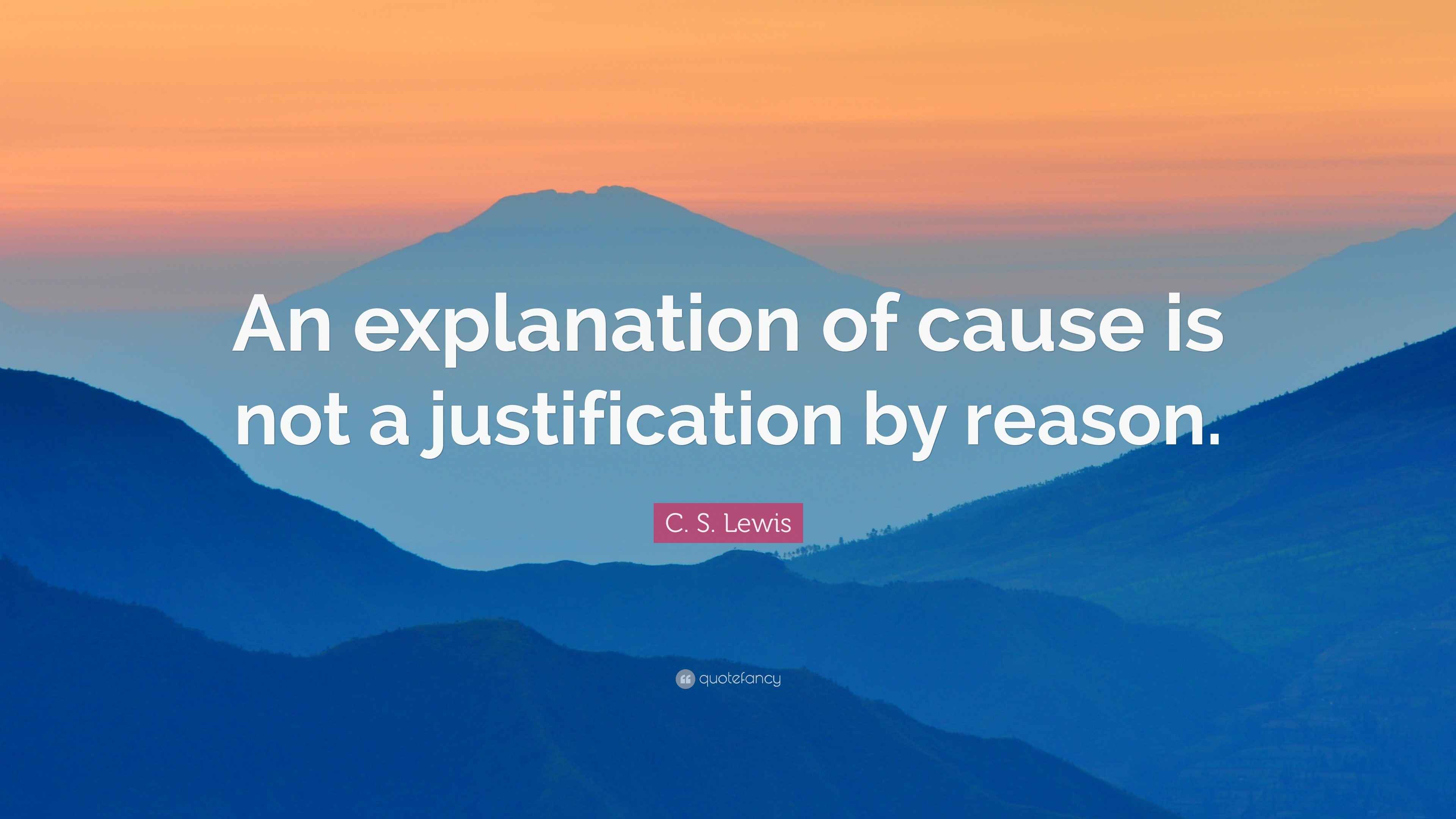 C. S. Lewis Quote: “An explanation of cause is not a justification by ...