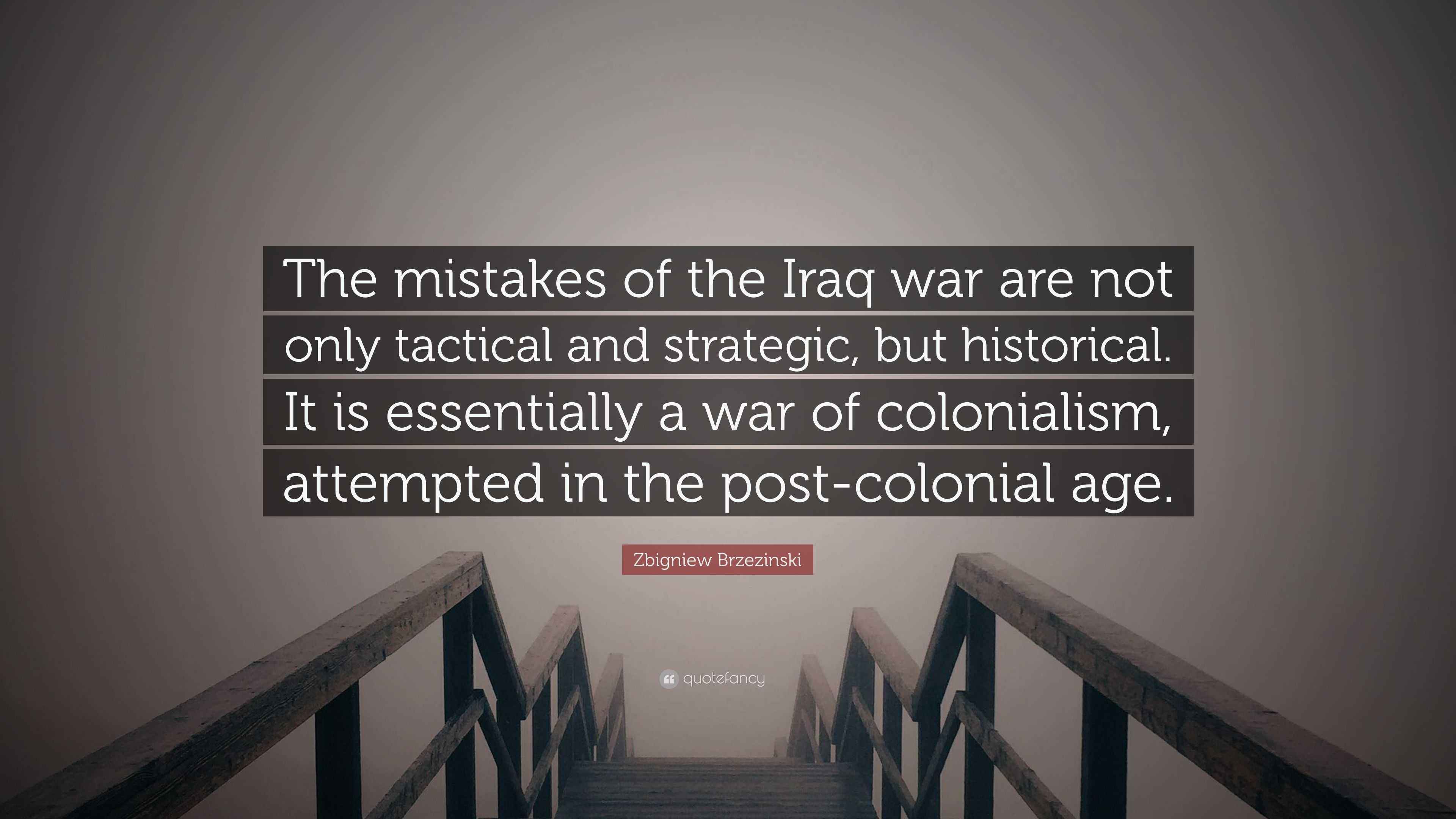 Zbigniew Brzezinski Quote: “The mistakes of the Iraq war are not only ...