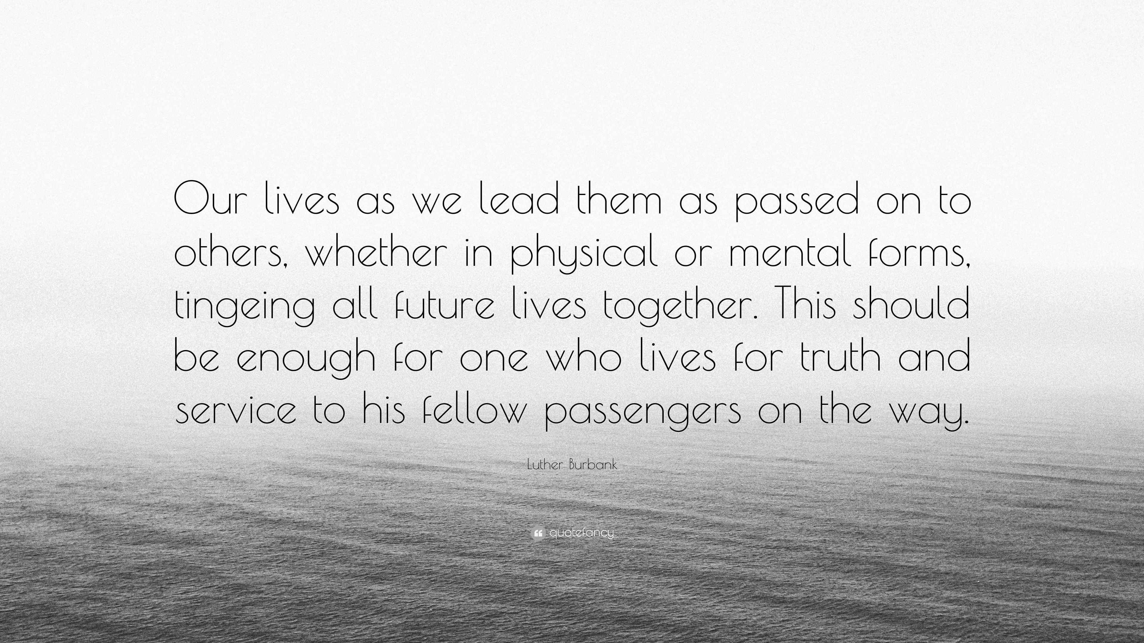 Luther Burbank Quote: “Our lives as we lead them as passed on to others ...