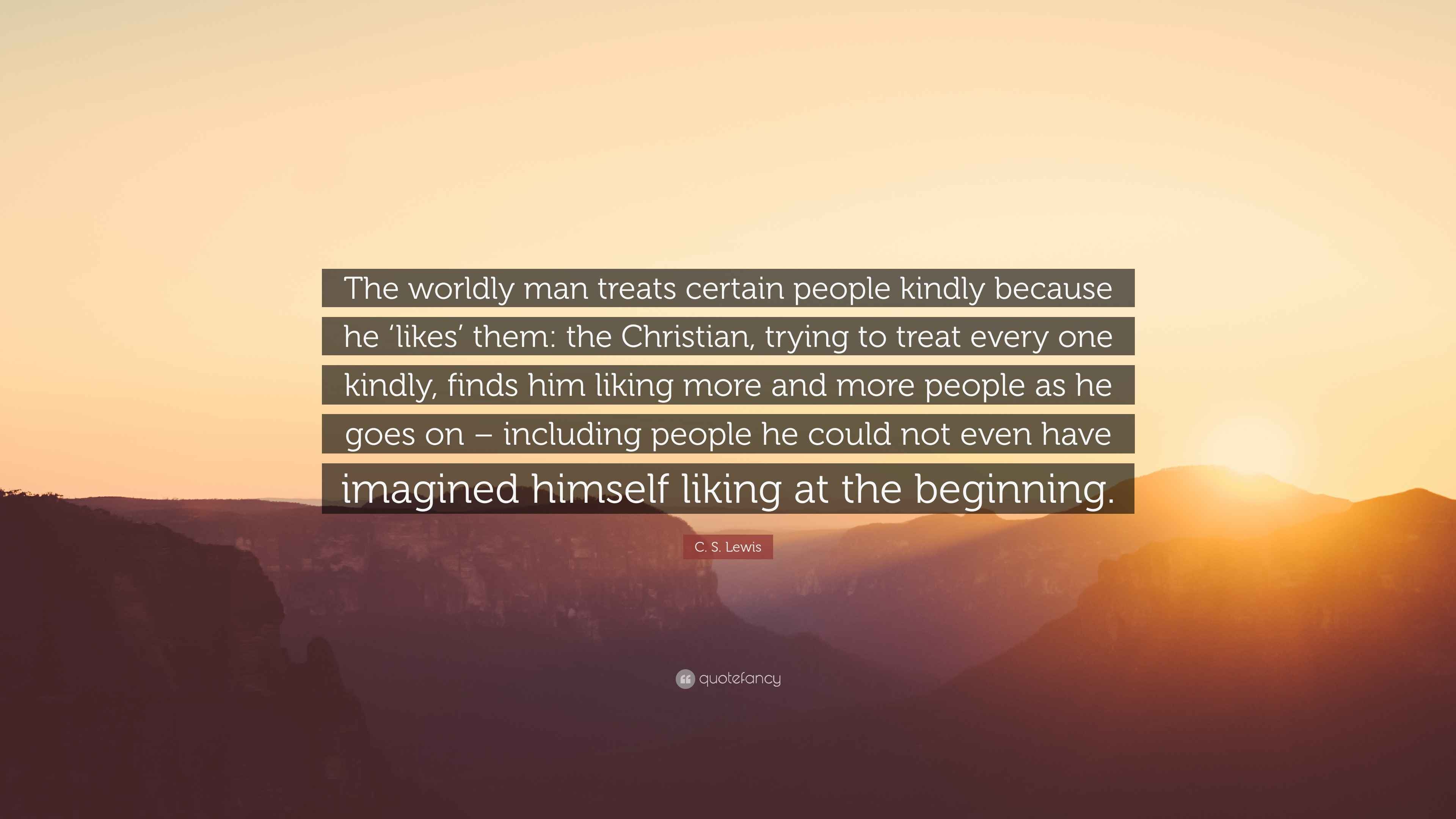 C. S. Lewis Quote: “The worldly man treats certain people kindly ...