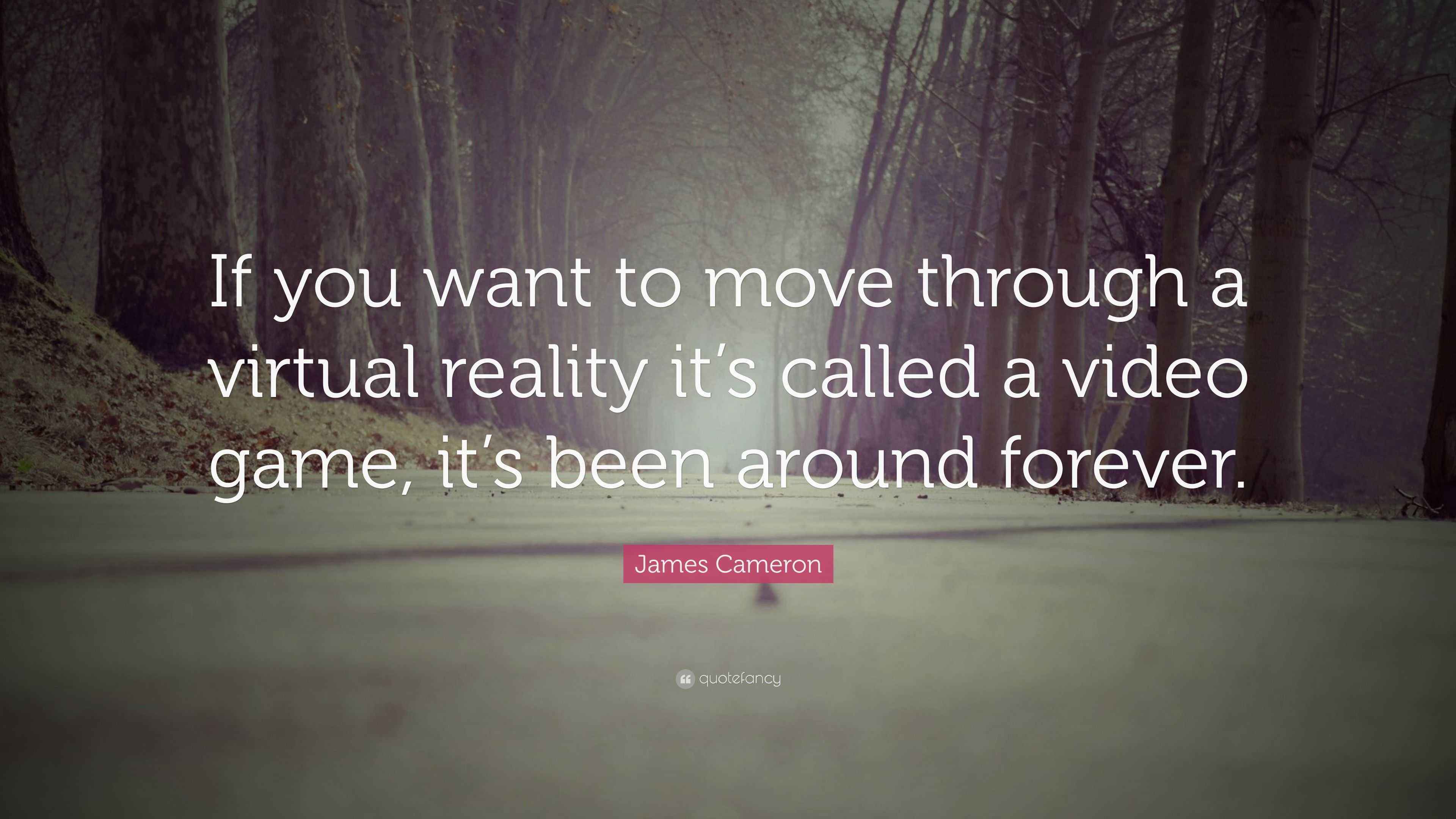 James Cameron Quote: “If you want to move through a virtual reality it ...