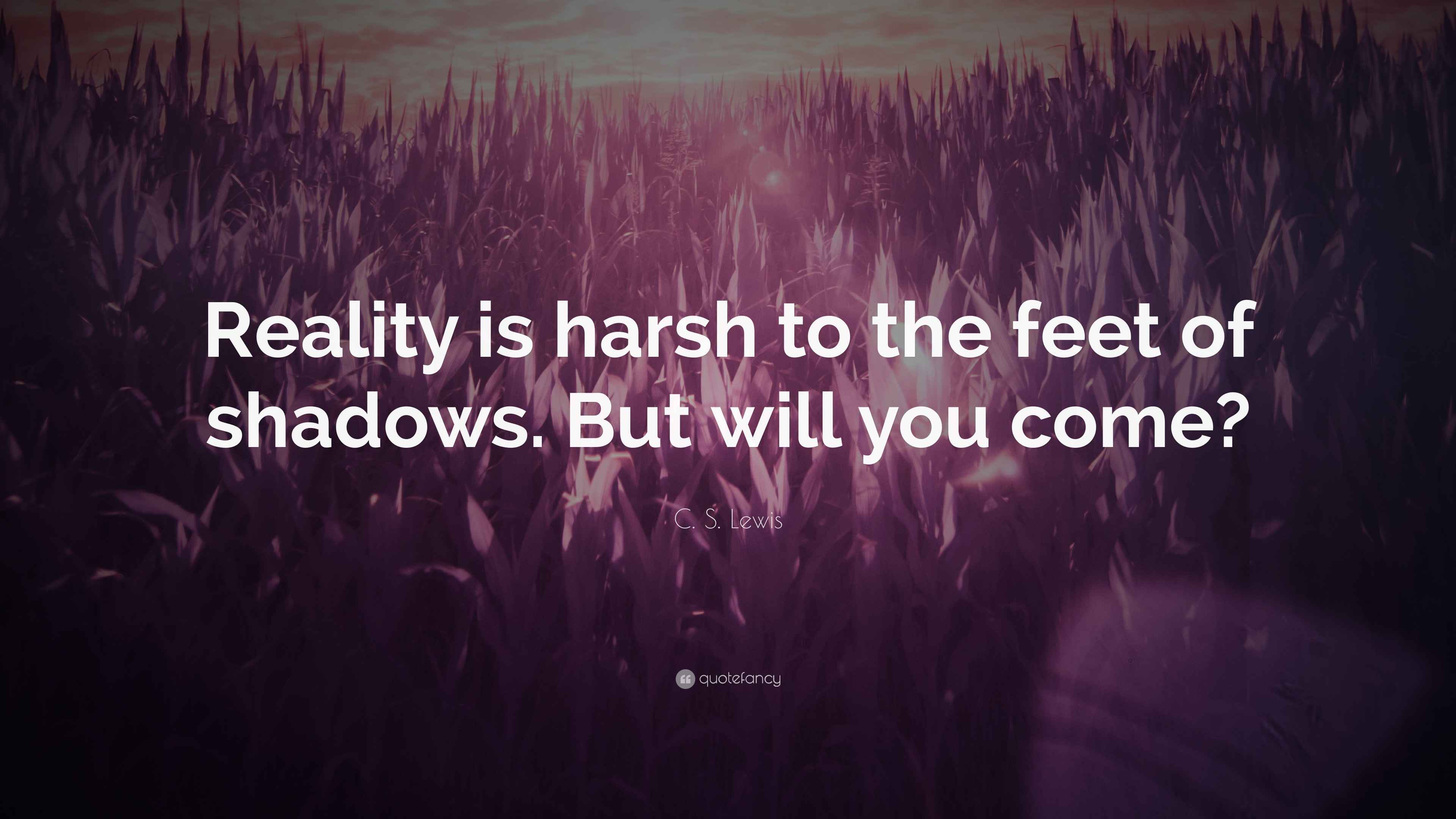 C. S. Lewis Quote: “Reality is harsh to the feet of shadows. But will ...